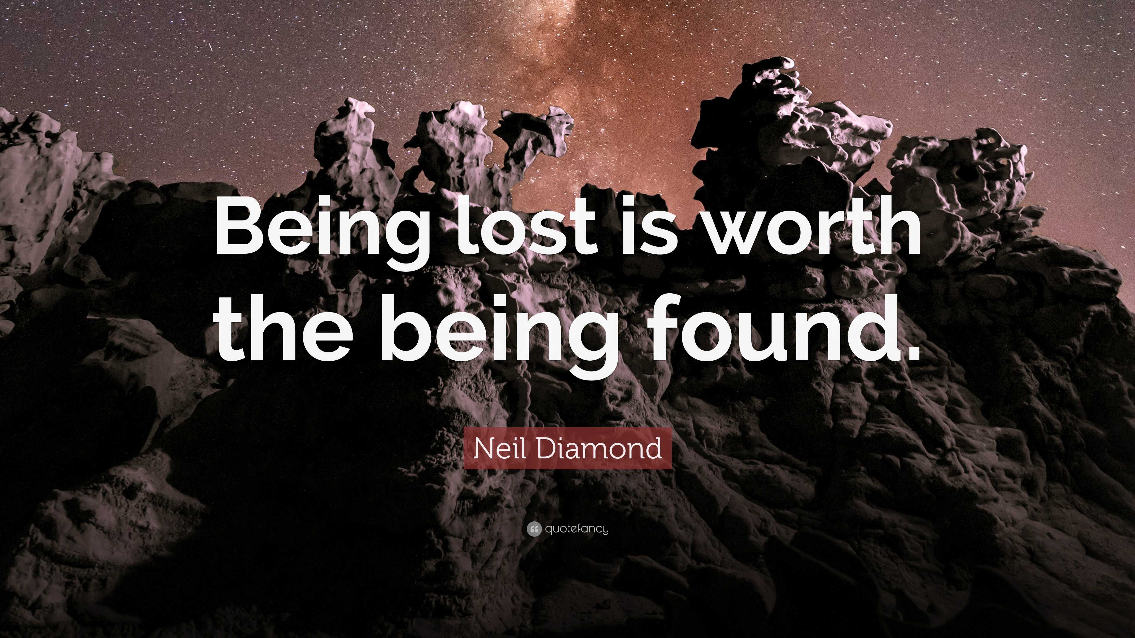Neil Diamond Quote: “Being lost is worth the being found.”