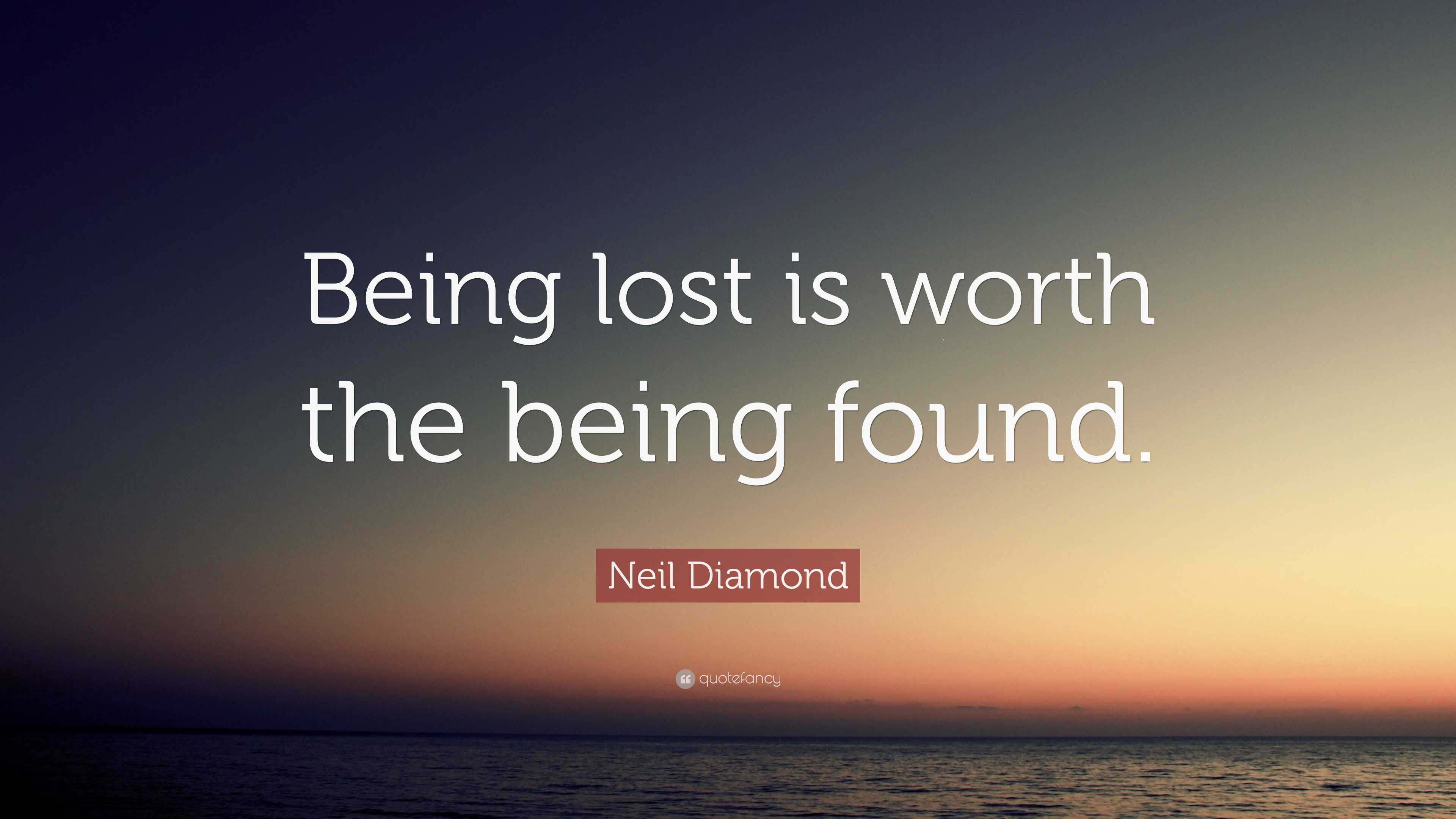 Neil Diamond Quote: “Being lost is worth the being found.”