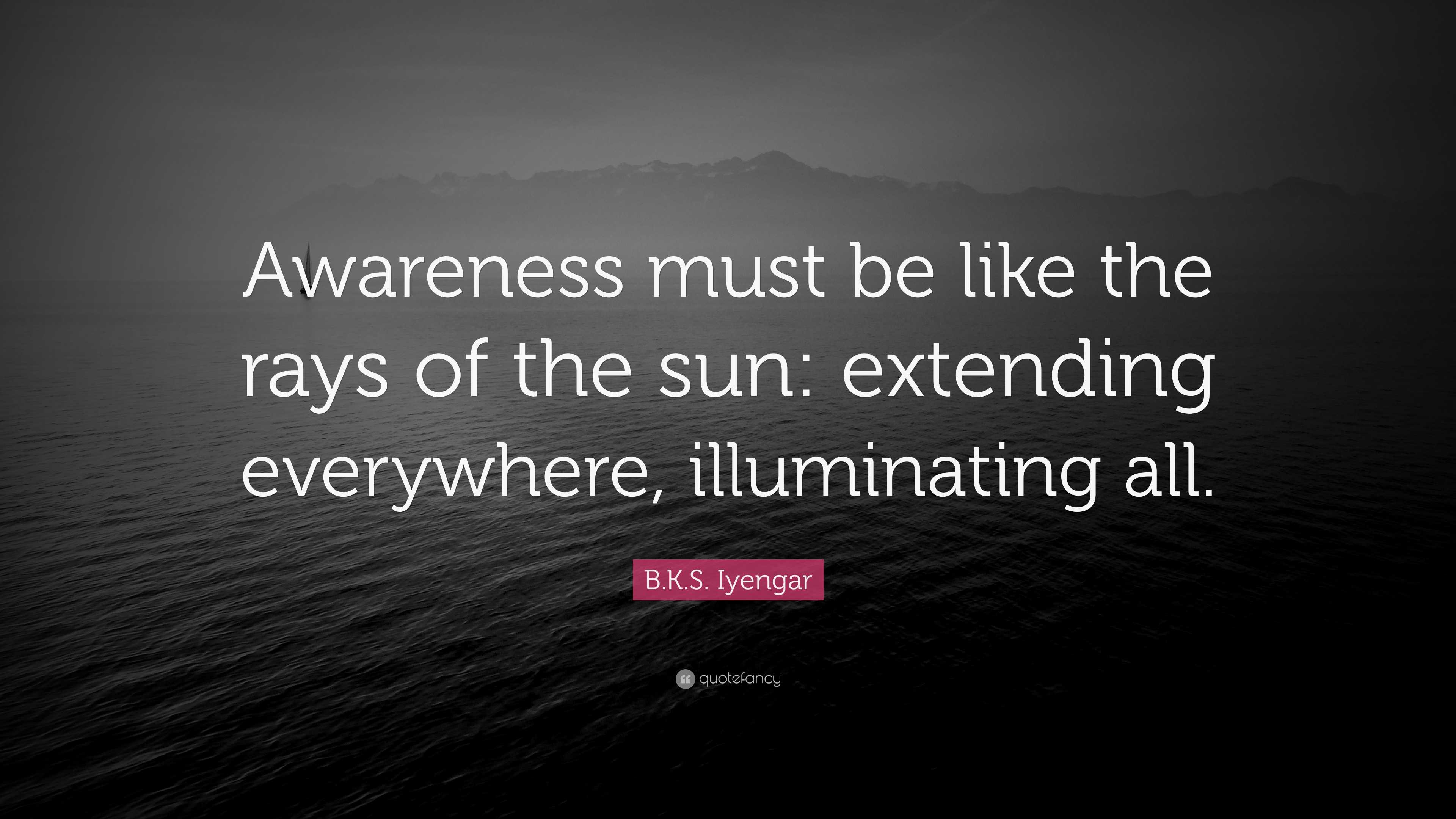 B.K.S. Iyengar Quote: “Awareness must be like the rays of the sun ...