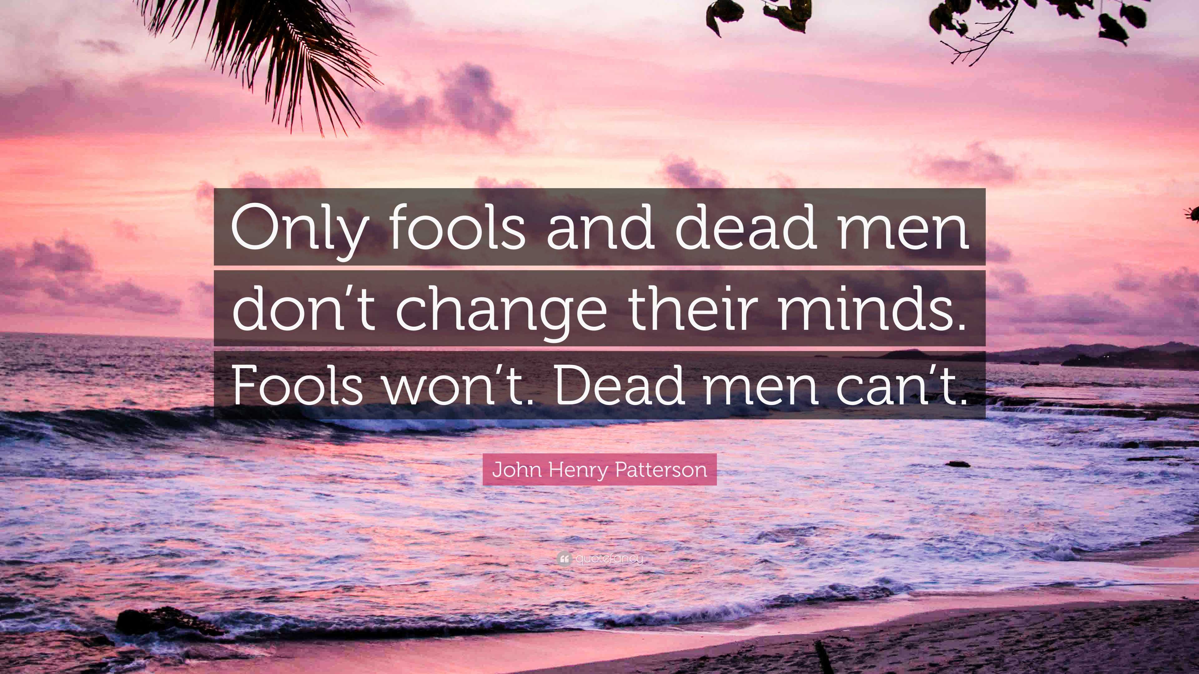 John Henry Patterson Quote: “Only fools and dead men don’t change their ...