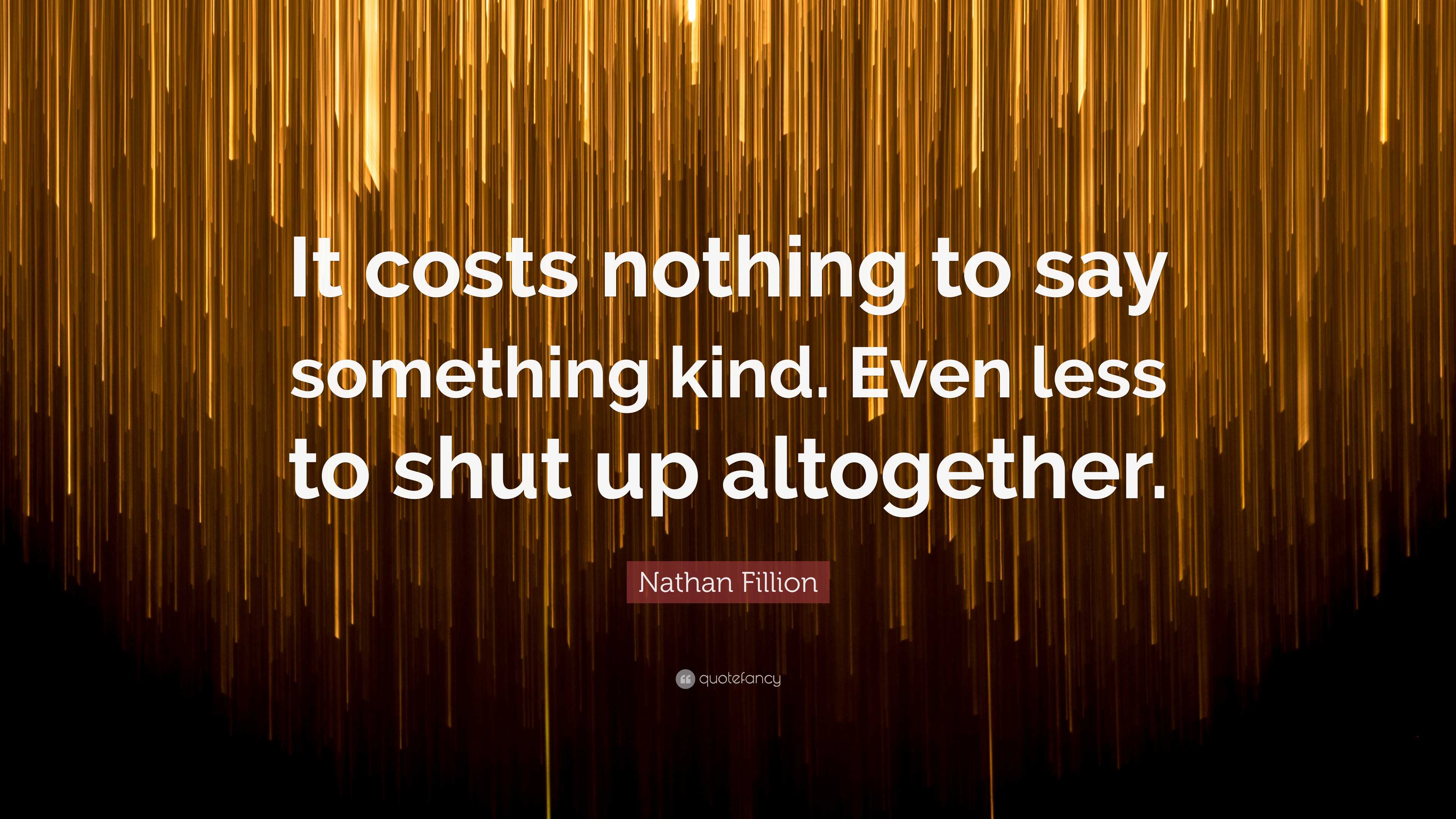 Nathan Fillion Quote: “It costs nothing to say something kind. Even ...