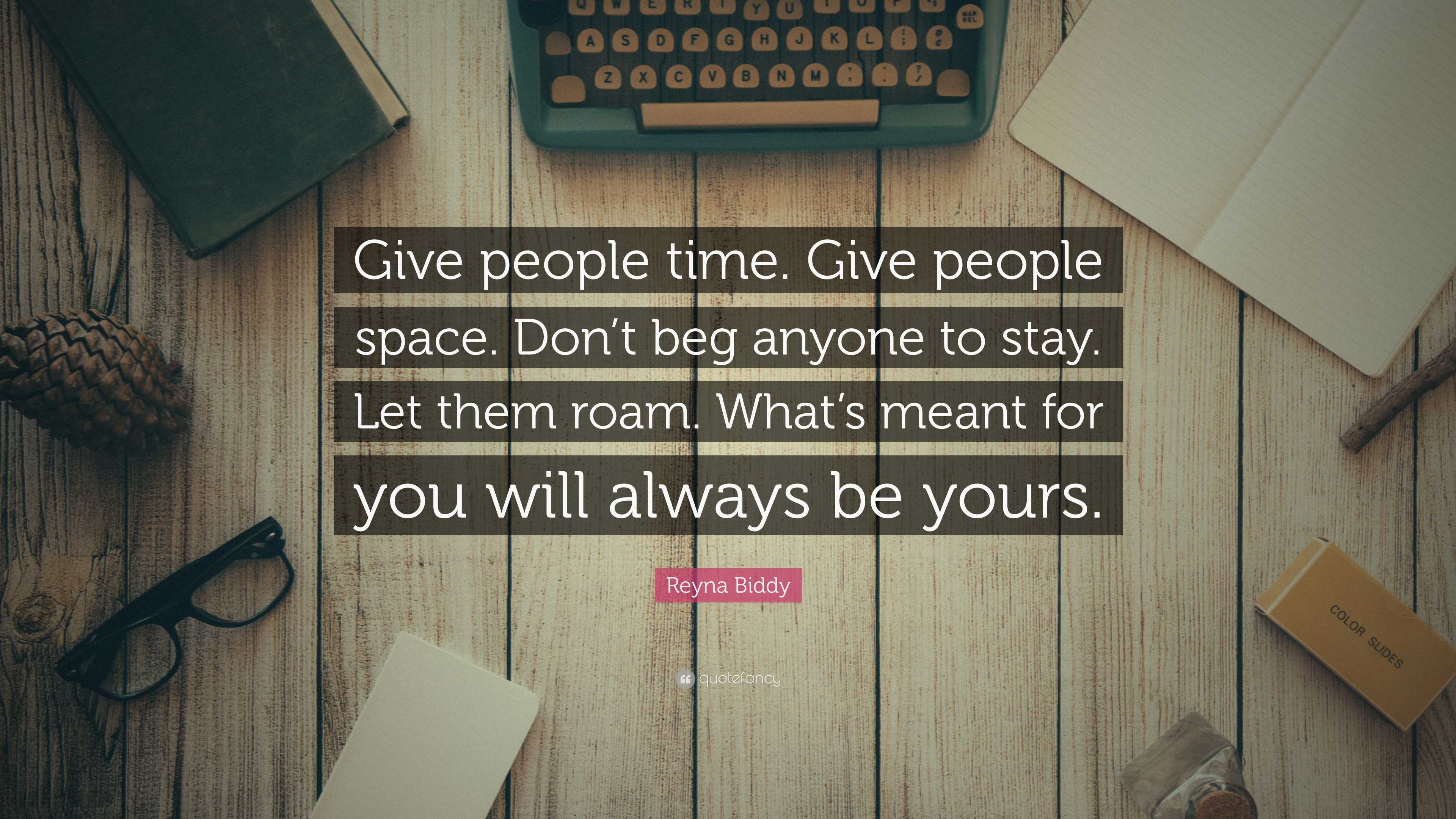 Reyna Biddy Quote: “Give people time. Give people space. Don’t beg ...