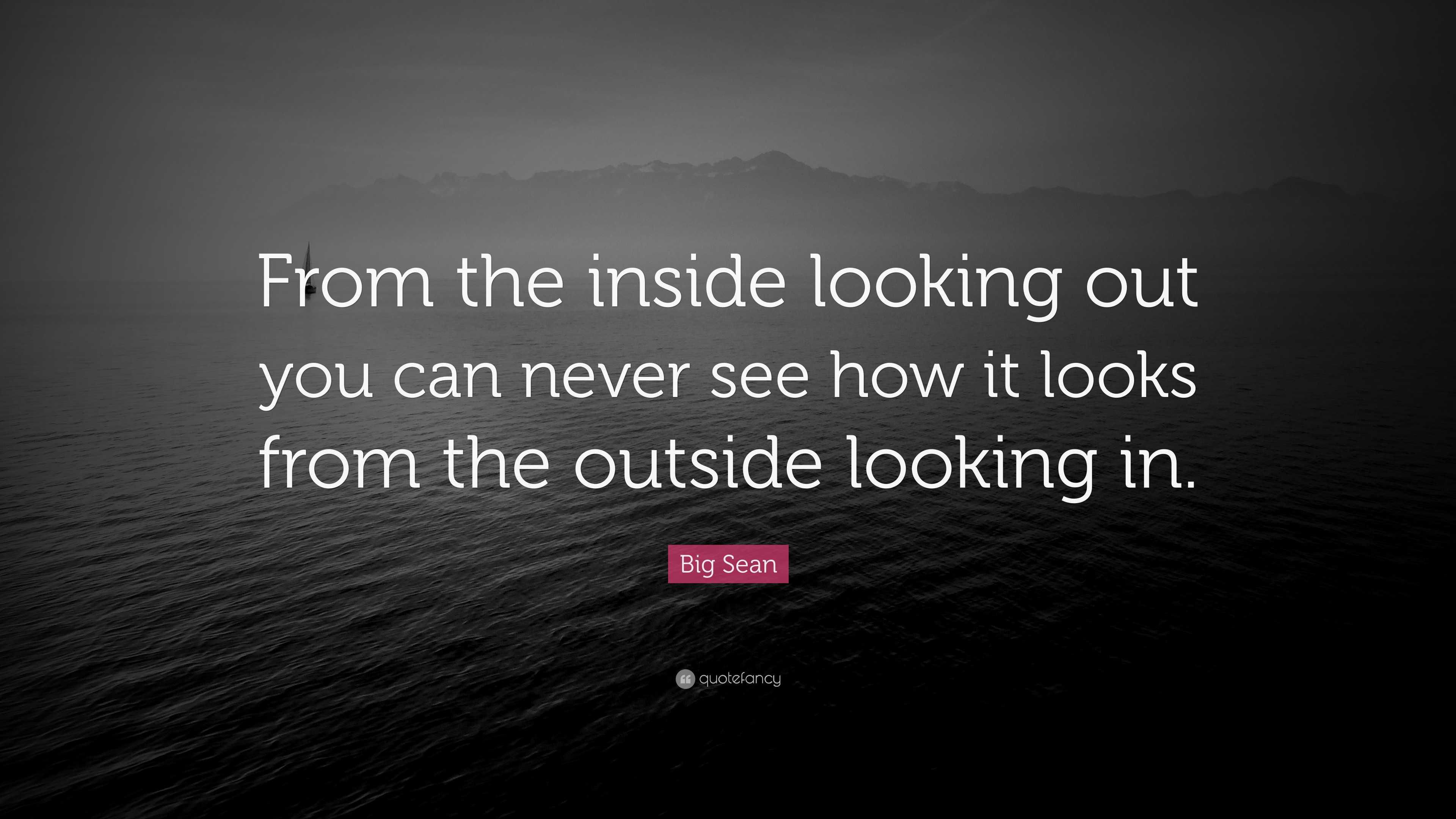 Big Sean Quote: “From the inside looking out you can never see how it ...