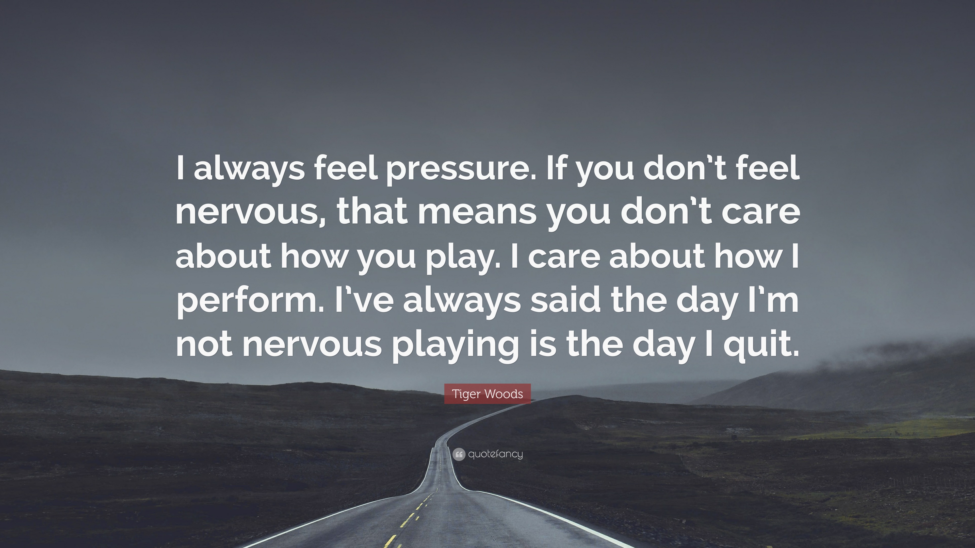 Tiger Woods Quote: “I always feel pressure. If you don’t feel nervous ...