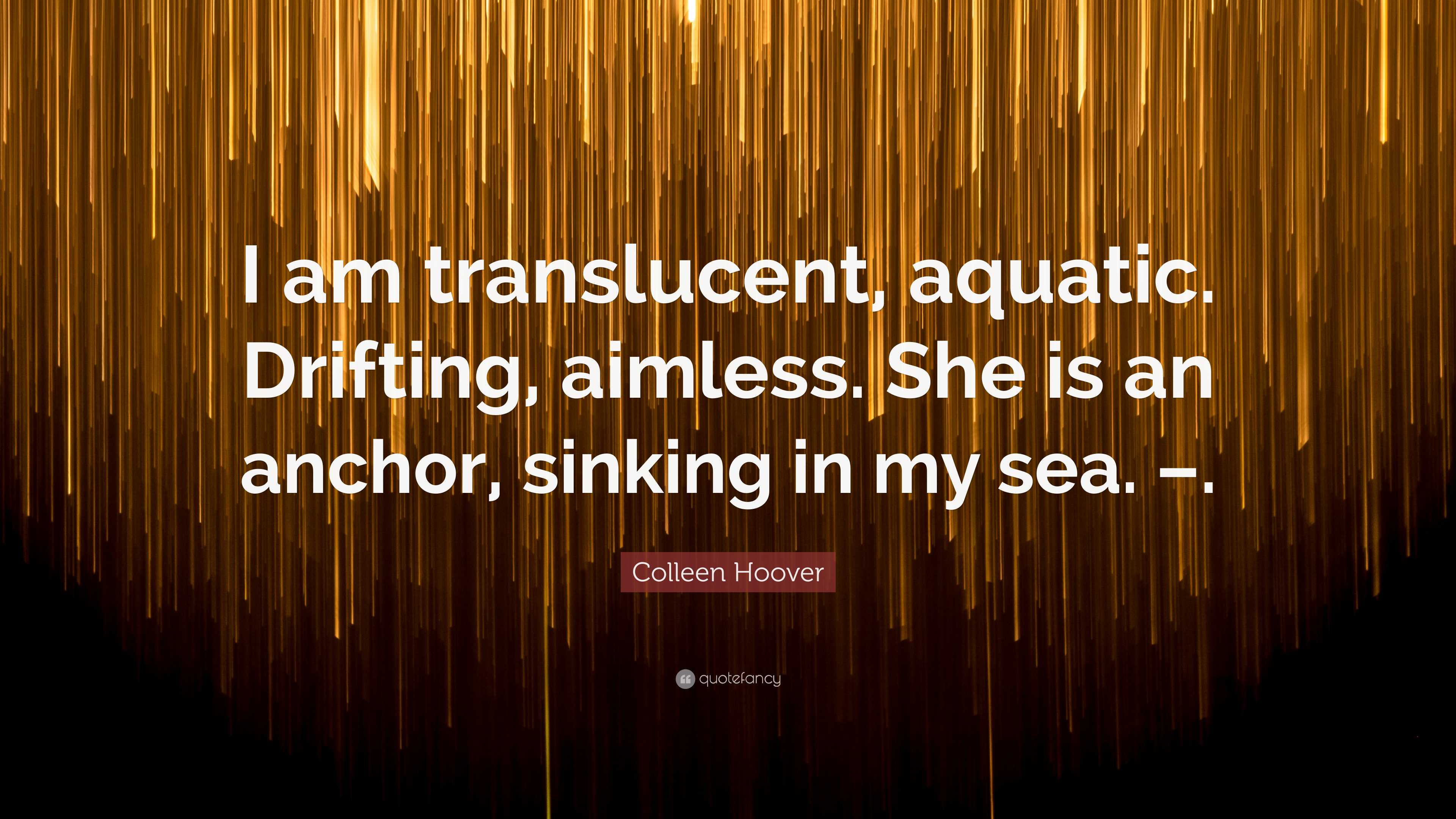 Colleen Hoover Quote: “I am translucent, aquatic. Drifting, aimless ...