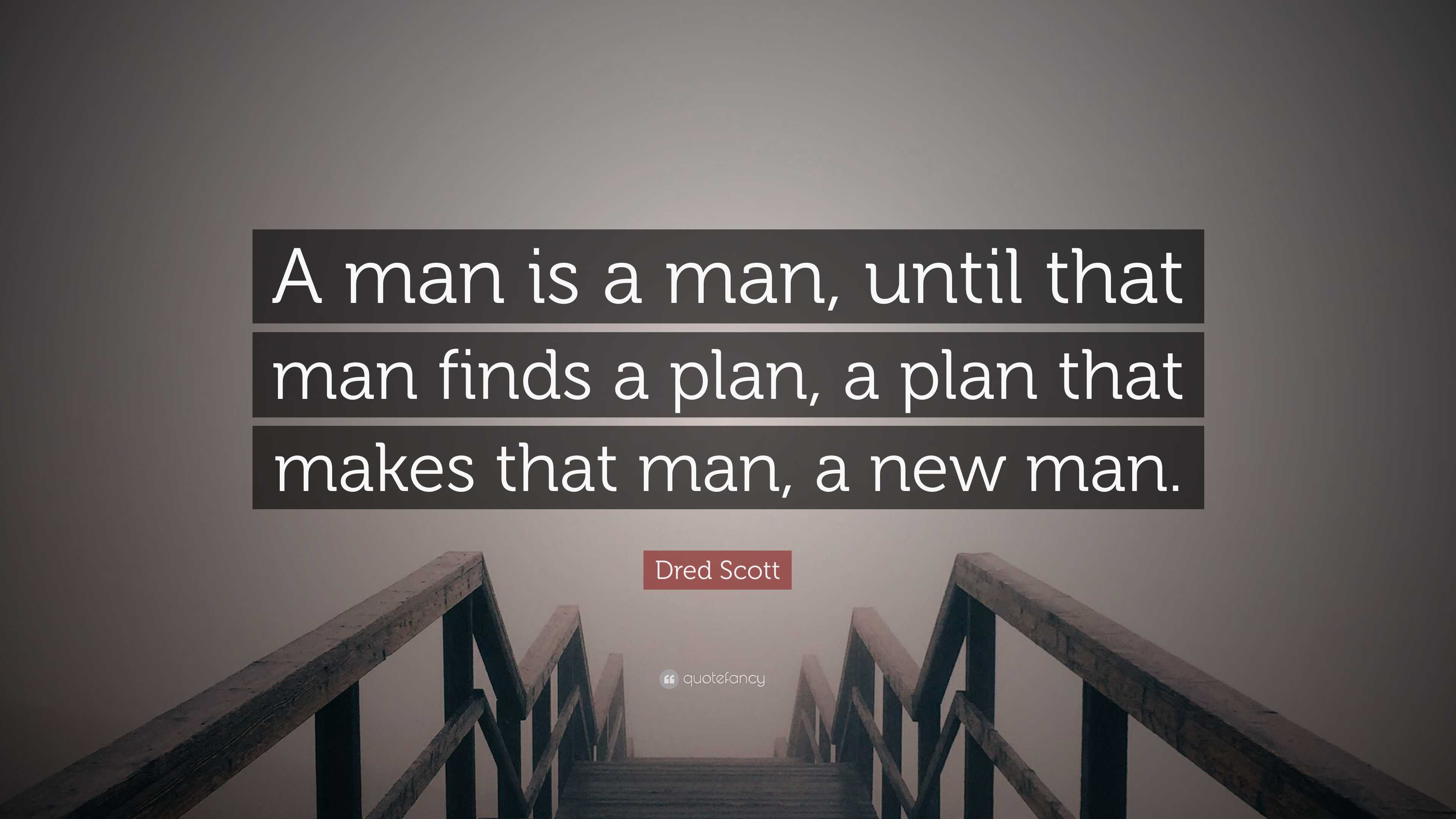 Dred Scott Quote: “A man is a man, until that man finds a plan, a plan ...