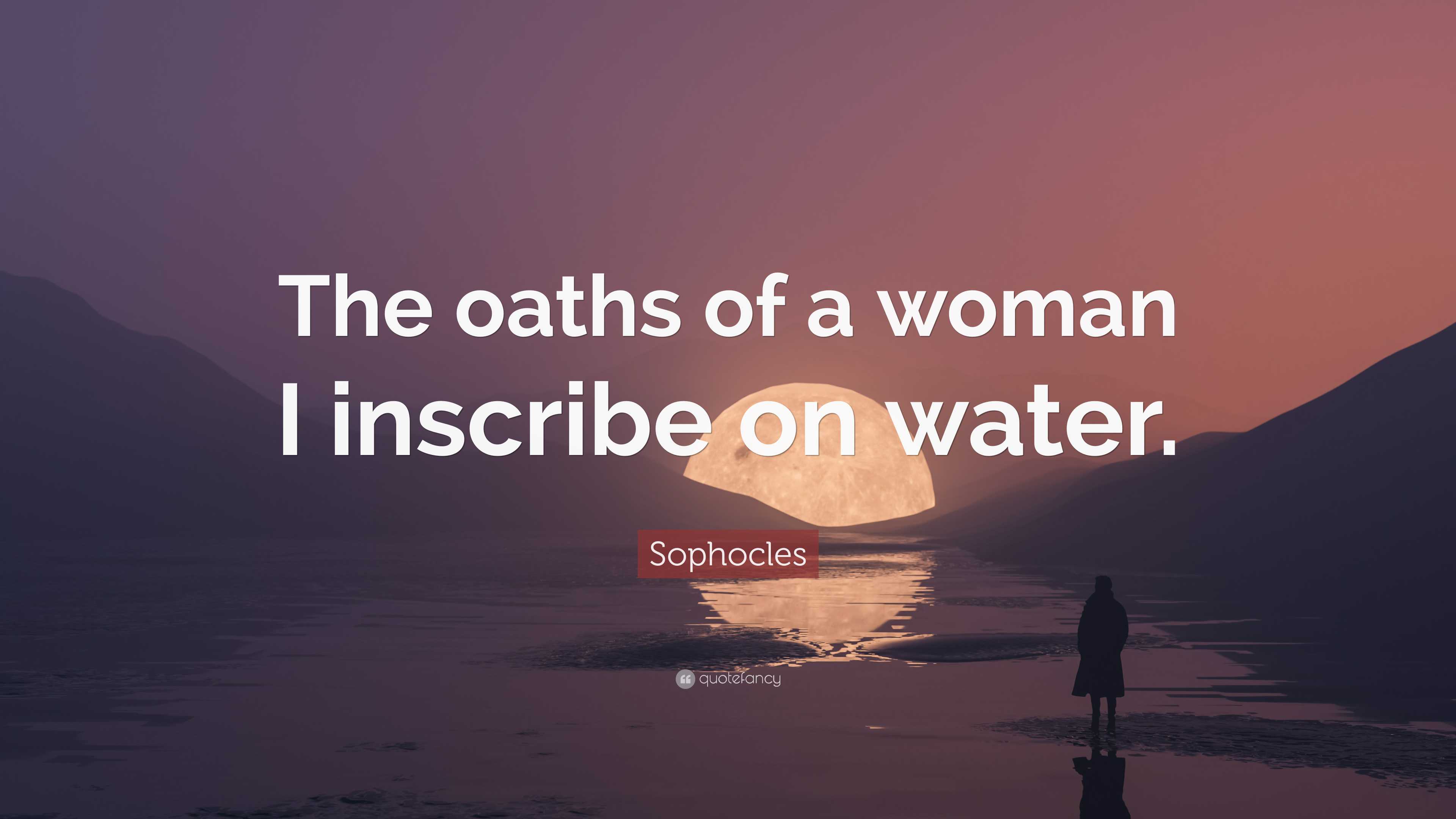 Sophocles Quote: “The oaths of a woman I inscribe on water.”