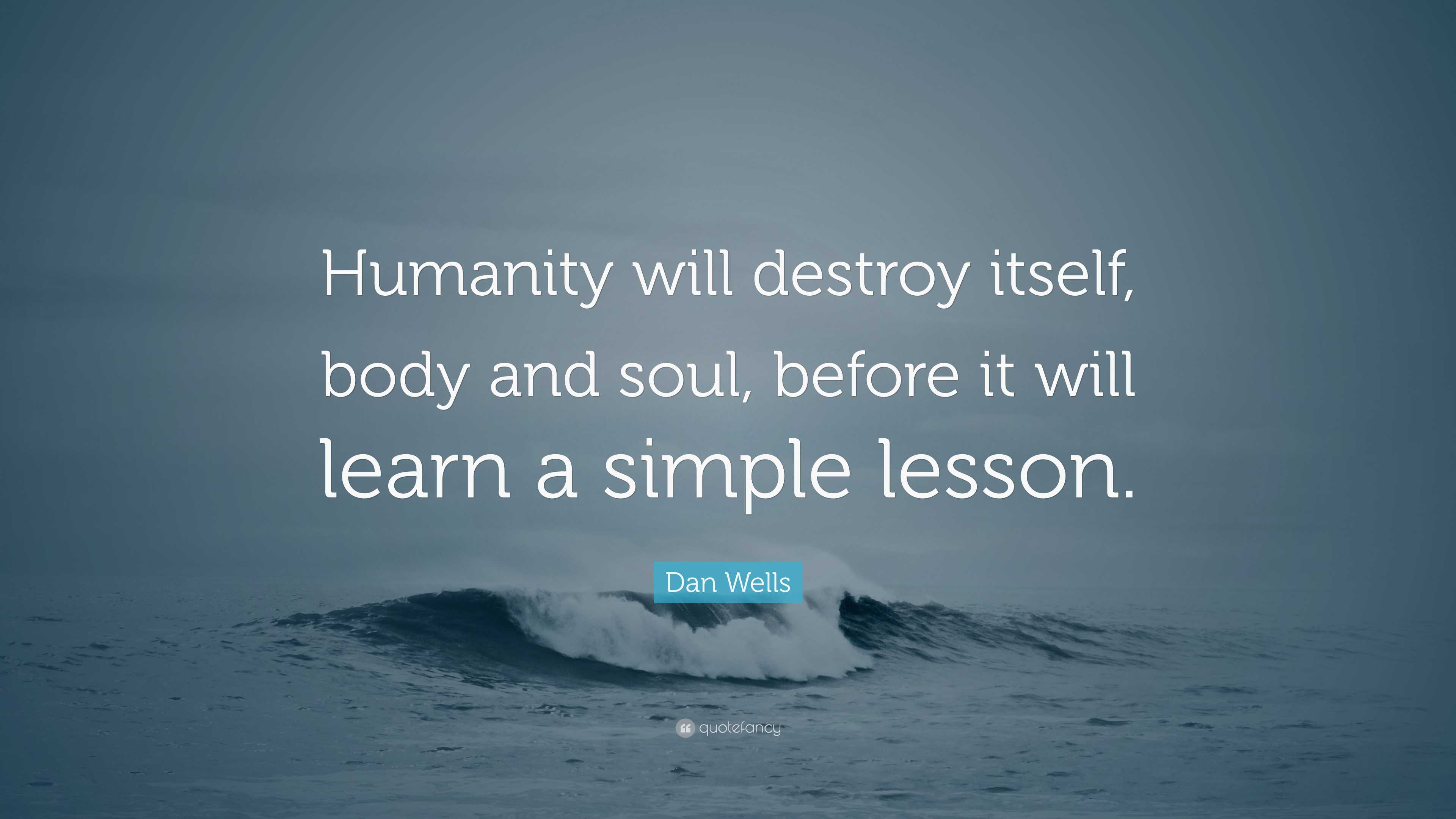 Dan Wells Quote: “Humanity will destroy itself, body and soul, before ...