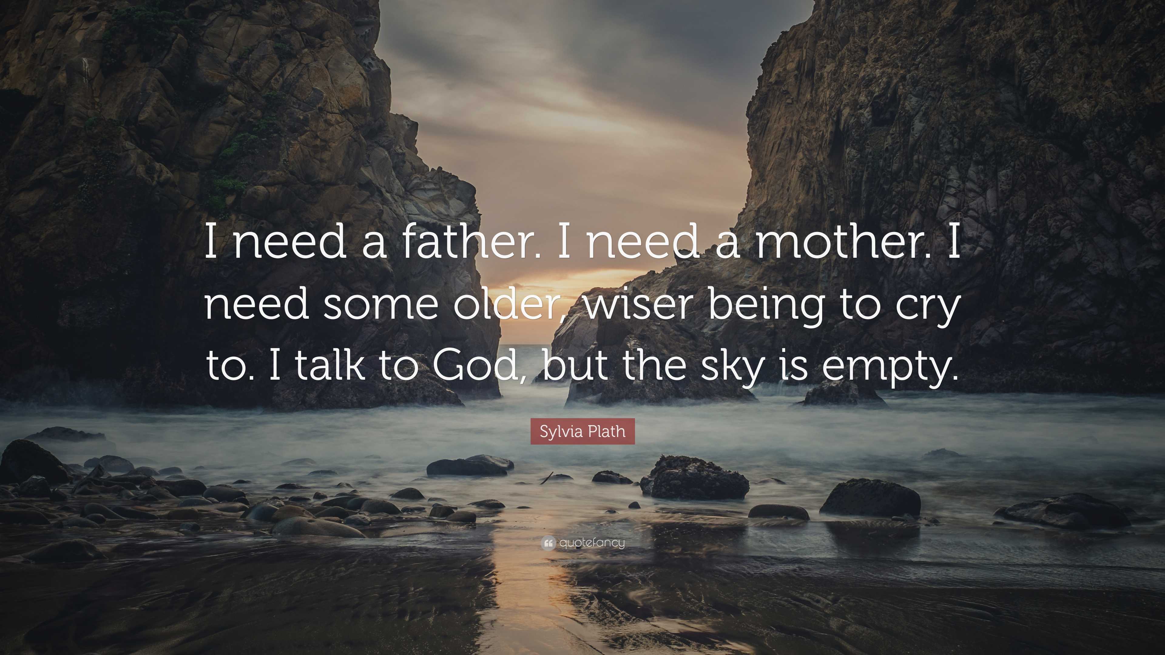 Sylvia Plath Quote: “I need a father. I need a mother. I need some ...