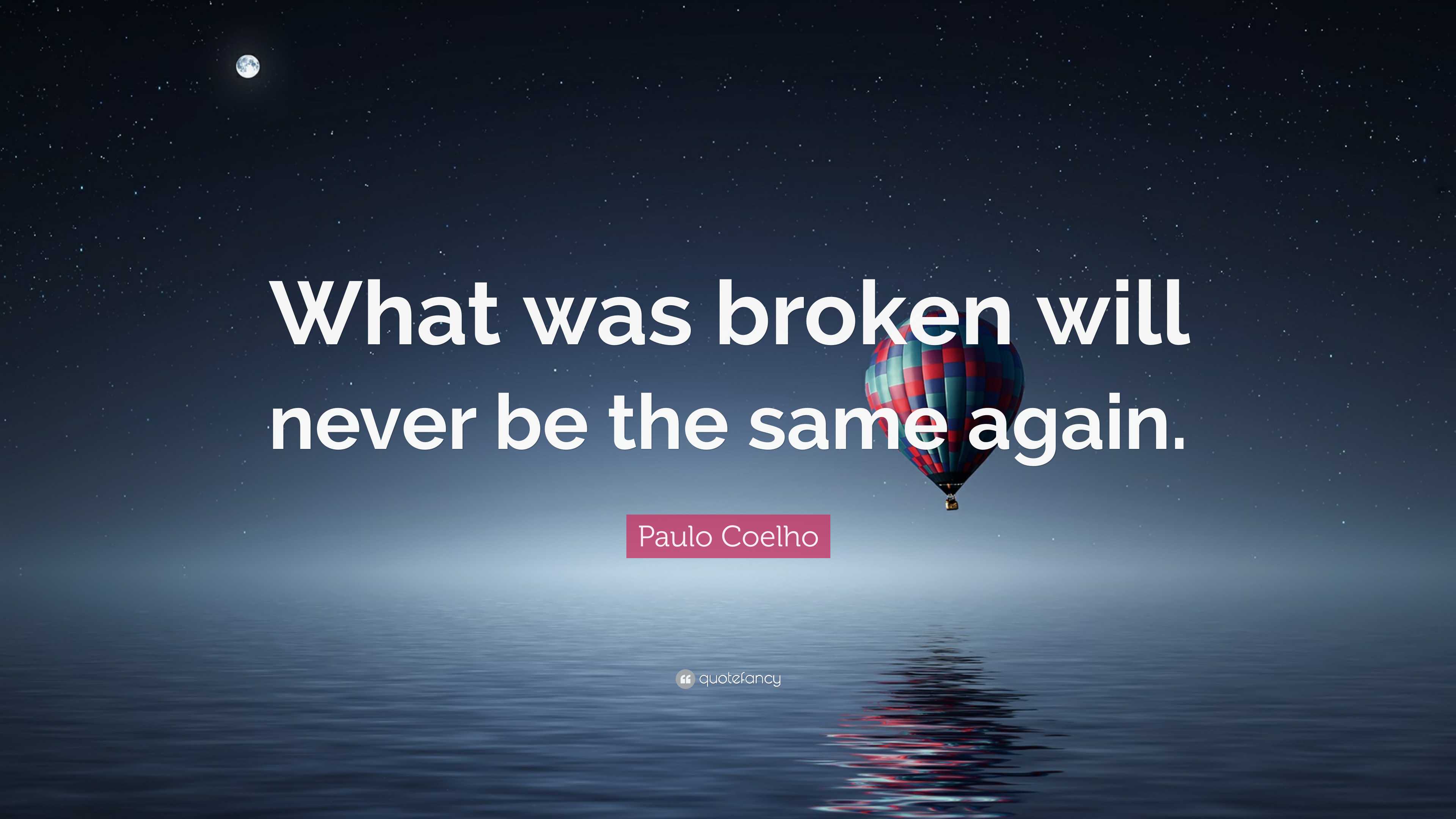 Paulo Coelho Quote: “What was broken will never be the same again.”