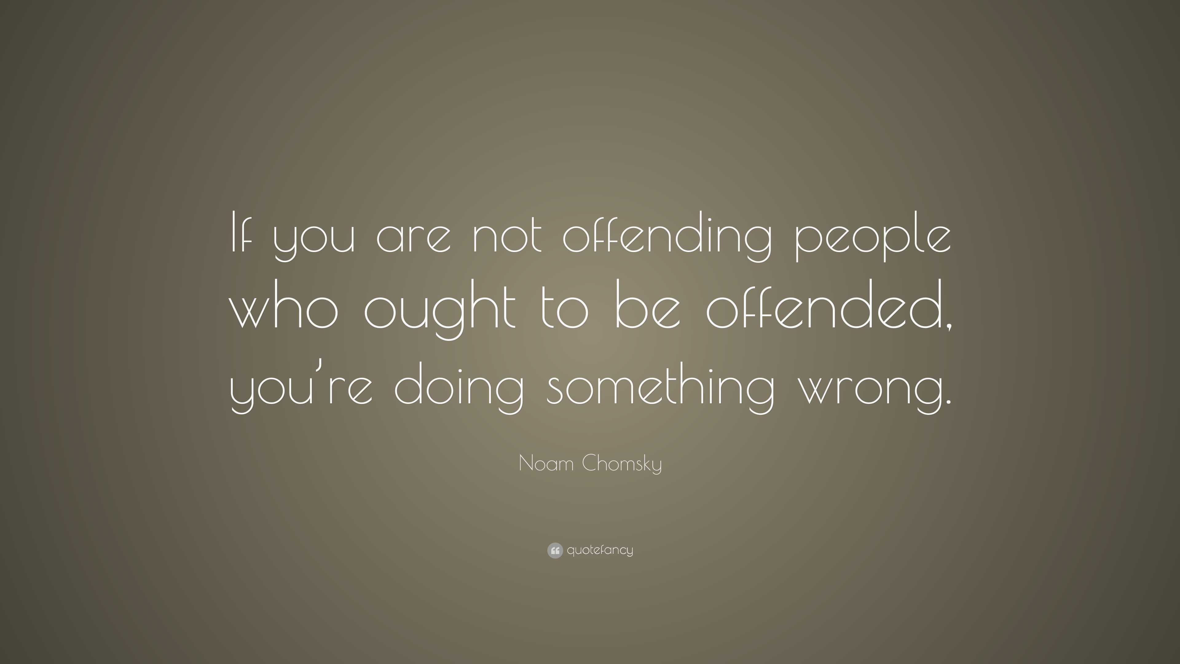 Noam Chomsky Quote: “If you are not offending people who ought to be ...