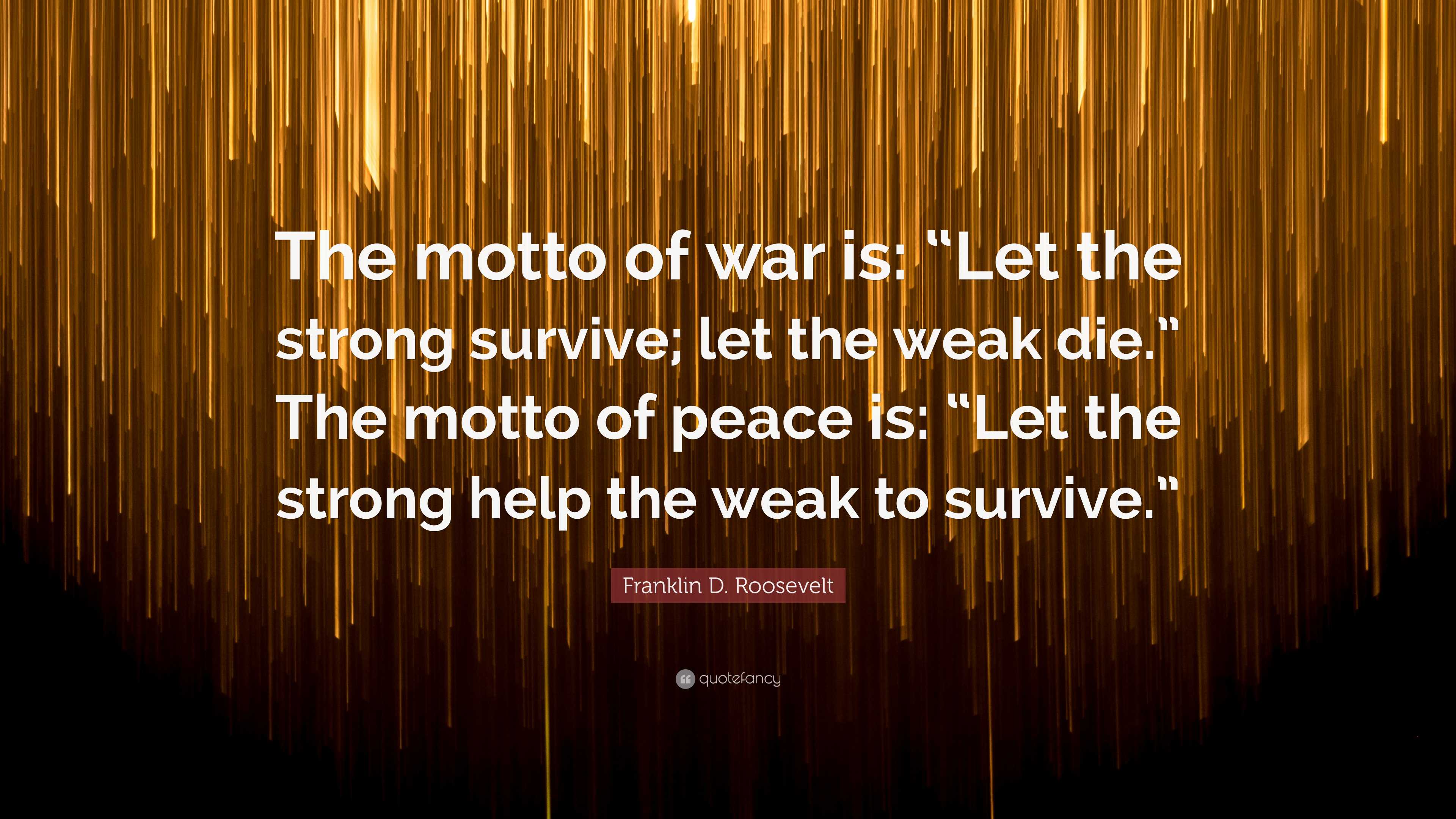 Franklin D. Roosevelt Quote: “The motto of war is: “Let the strong ...