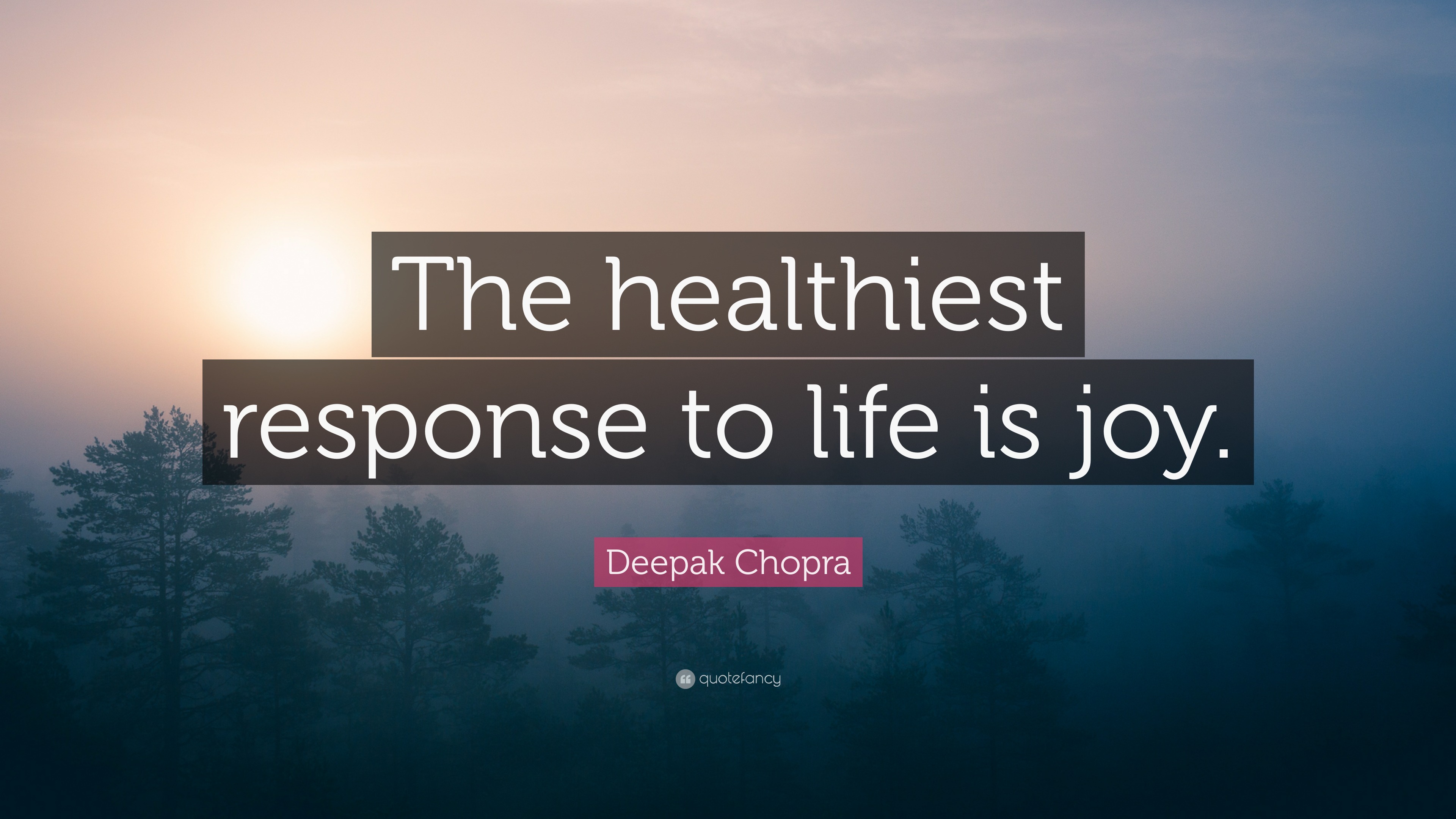 Deepak Chopra Quote: “The healthiest response to life is joy.”