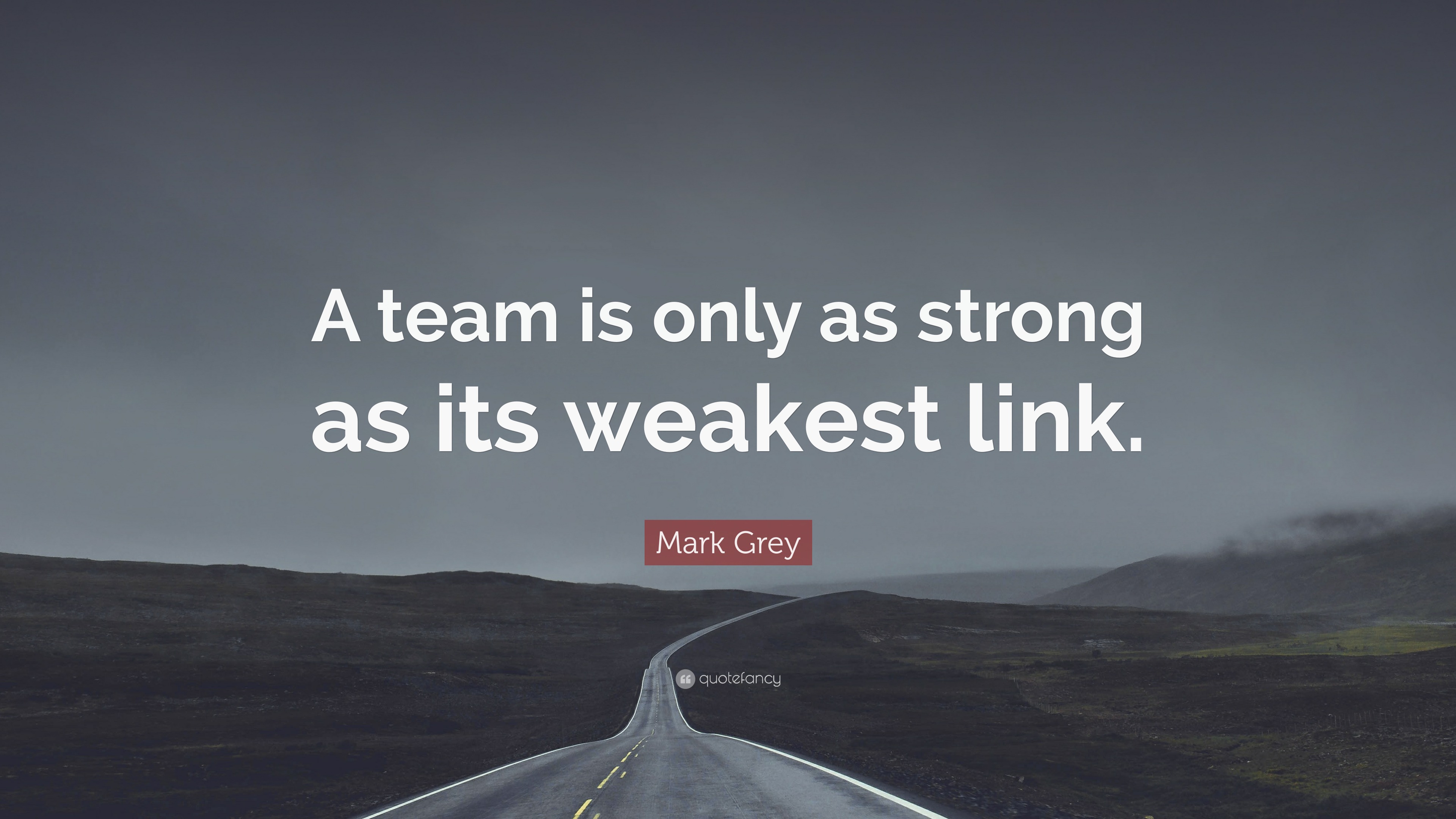 Mark Grey Quote: “A team is only as strong as its weakest link.”