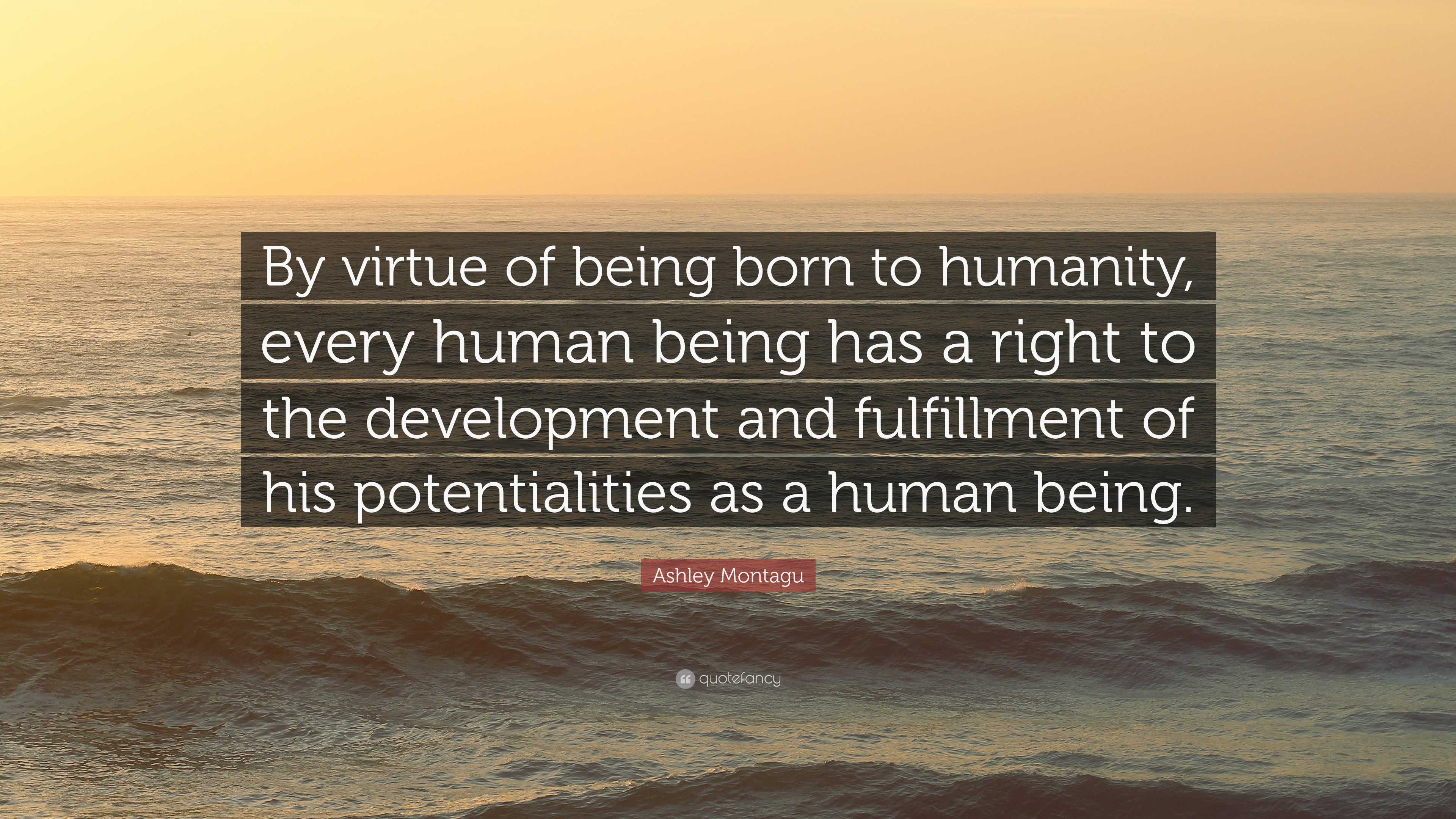 Ashley Montagu Quote: “By virtue of being born to humanity, every human ...