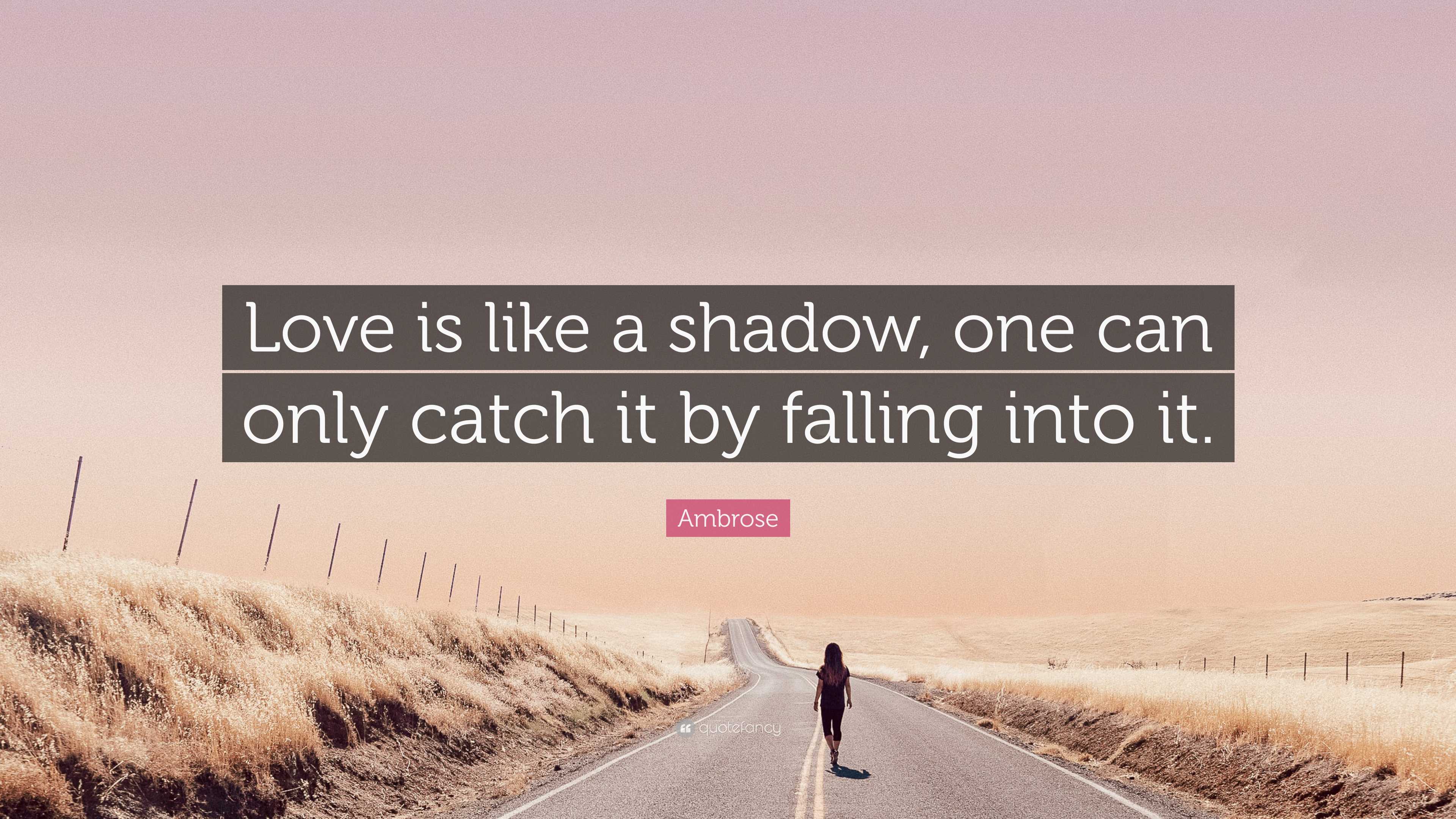 Ambrose Quote: “Love is like a shadow, one can only catch it by falling ...