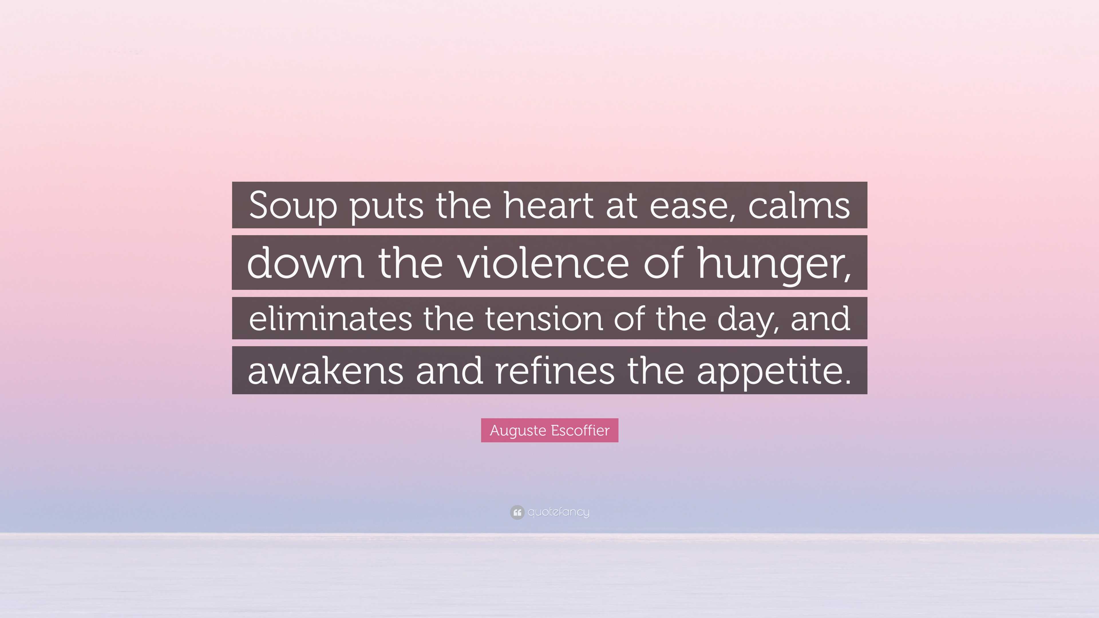Auguste Escoffier Quote: “Soup puts the heart at ease, calms down the ...