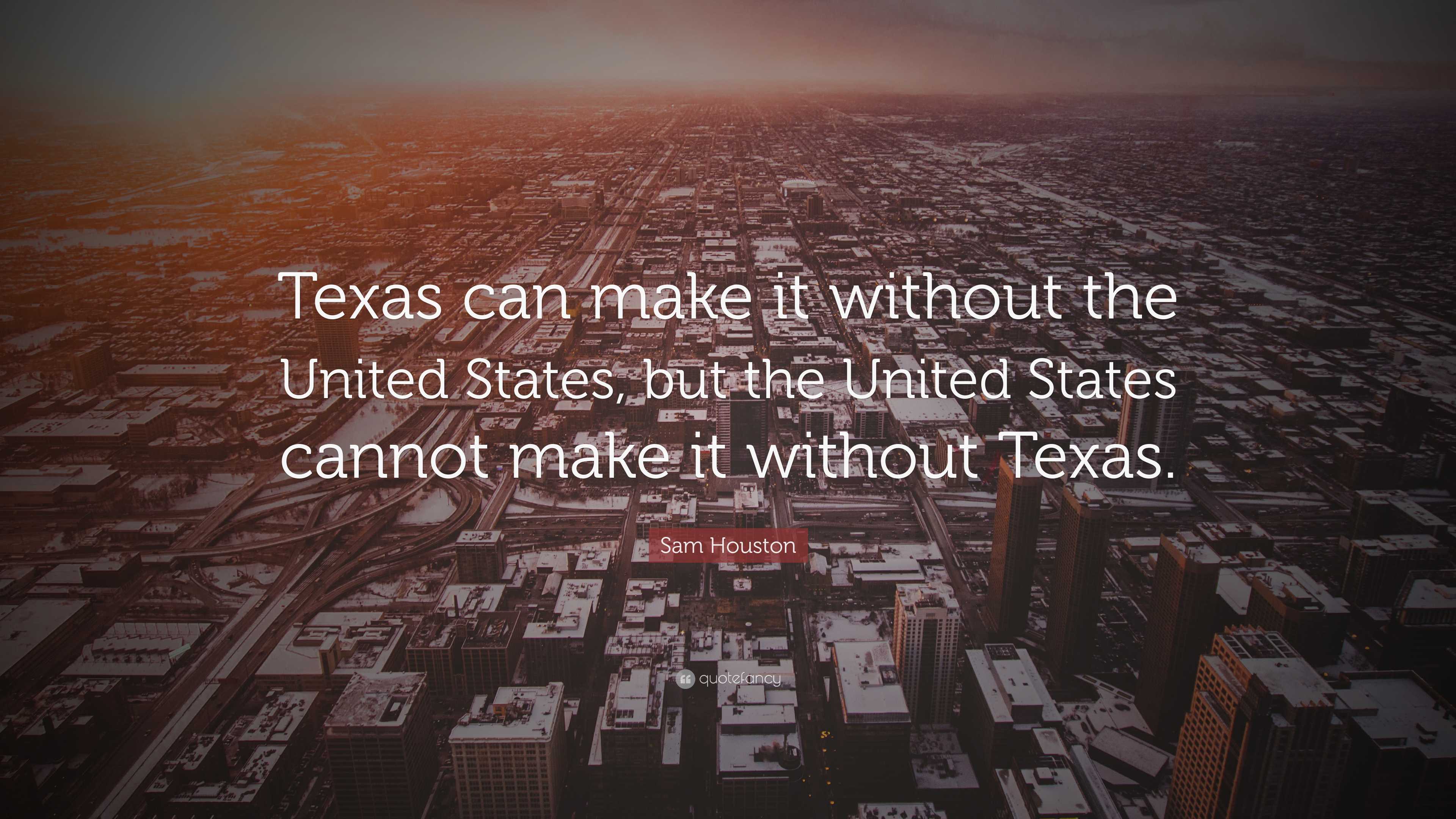 Sam Houston Quote: “Texas can make it without the United States, but ...