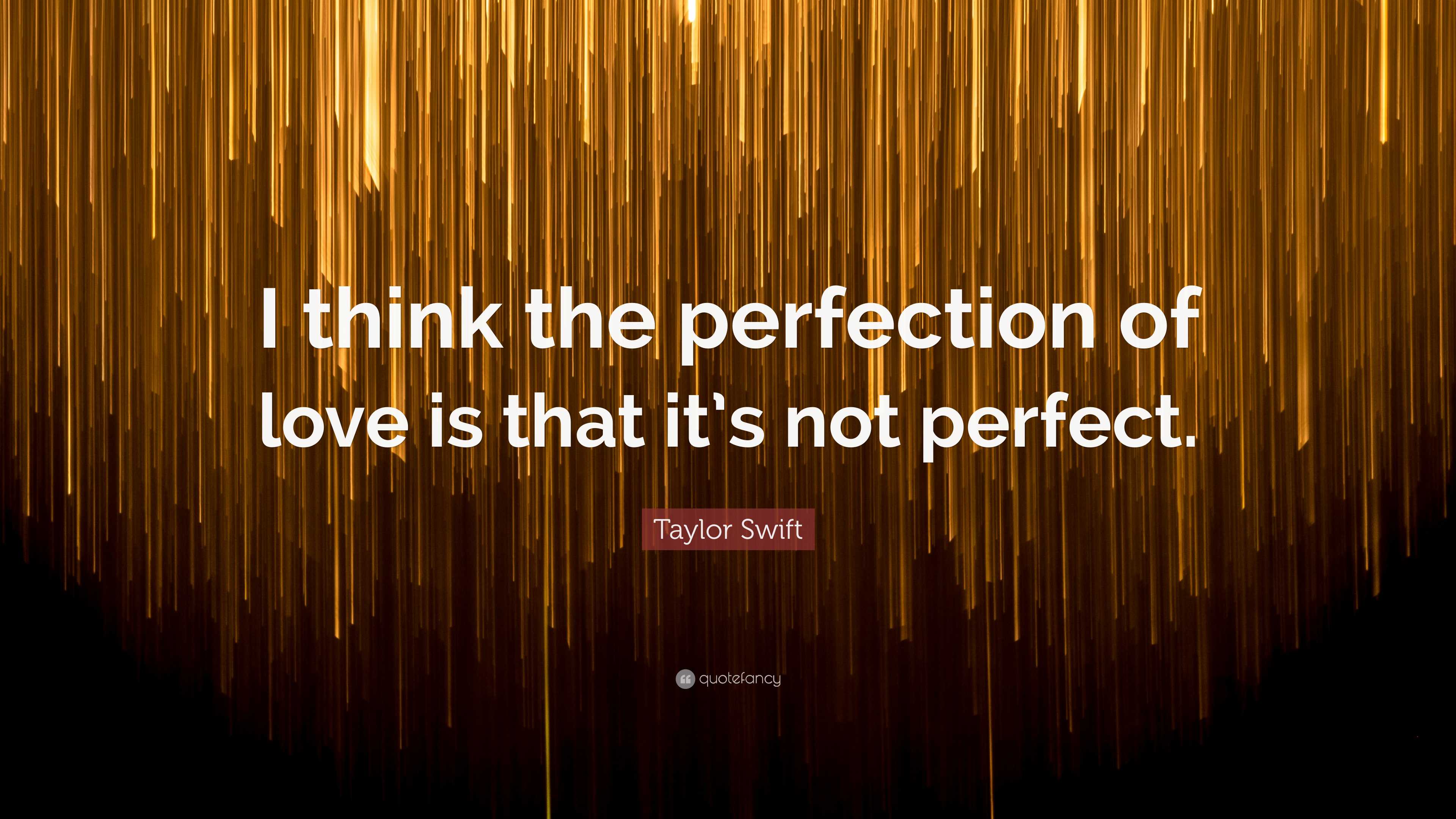 Taylor Swift Quote: “I think the perfection of love is that it’s not ...