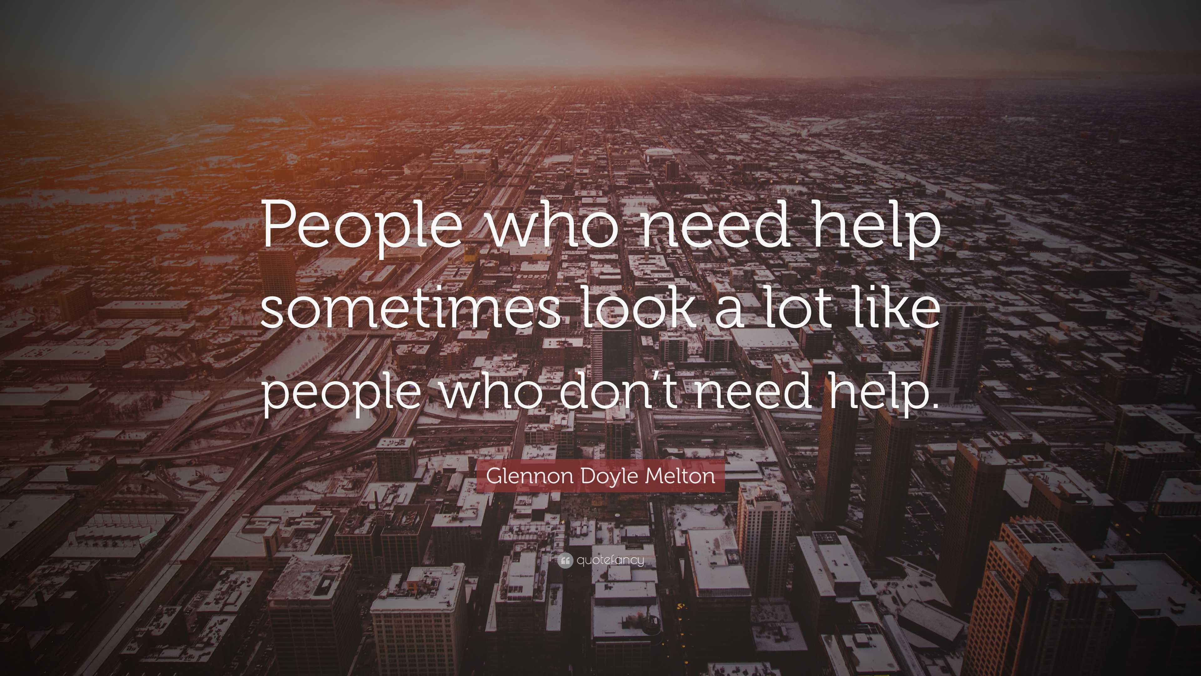 Glennon Doyle Melton Quote: “People who need help sometimes look a lot ...