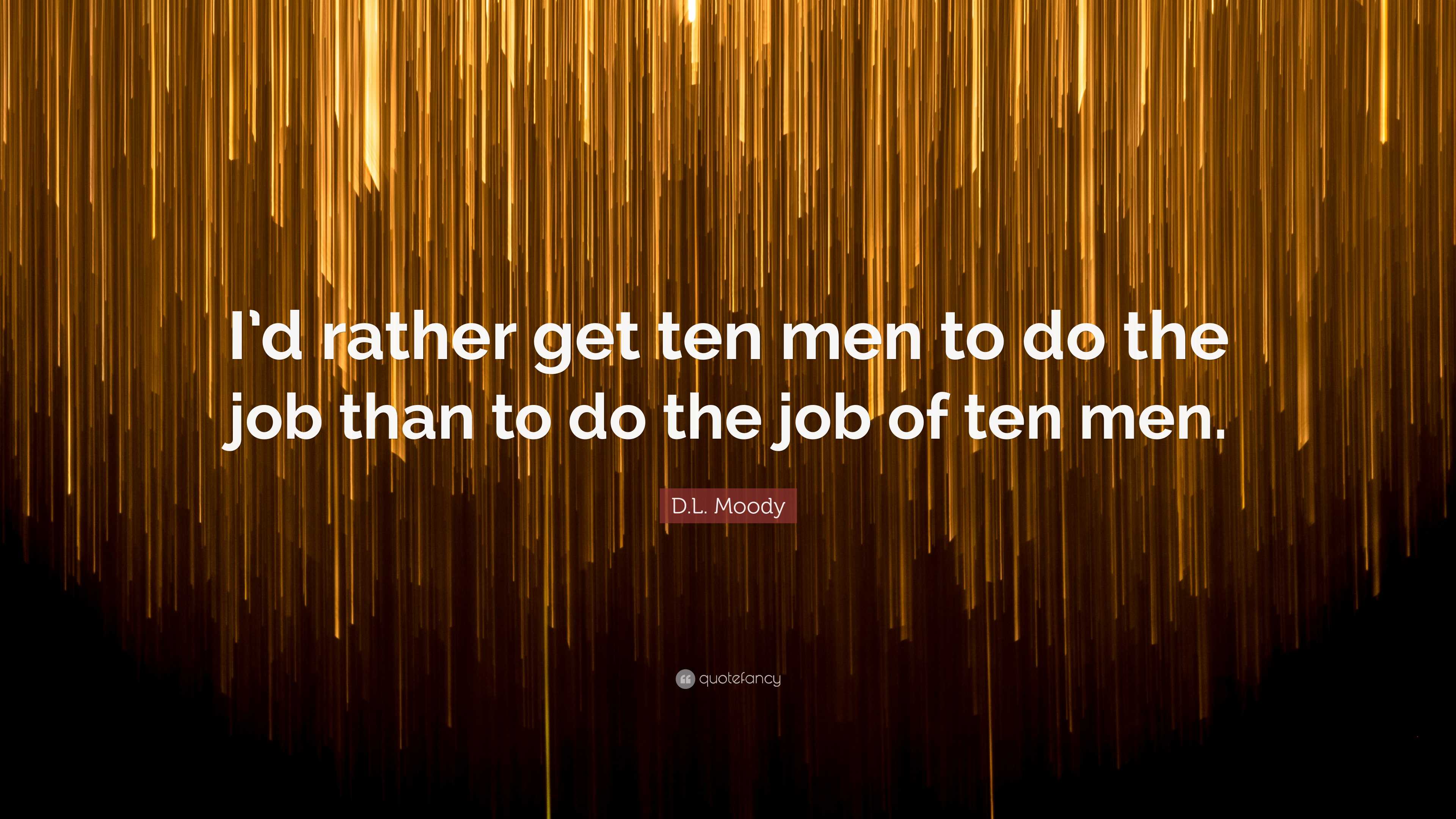 D.L. Moody Quote: “I’d rather get ten men to do the job than to do the ...
