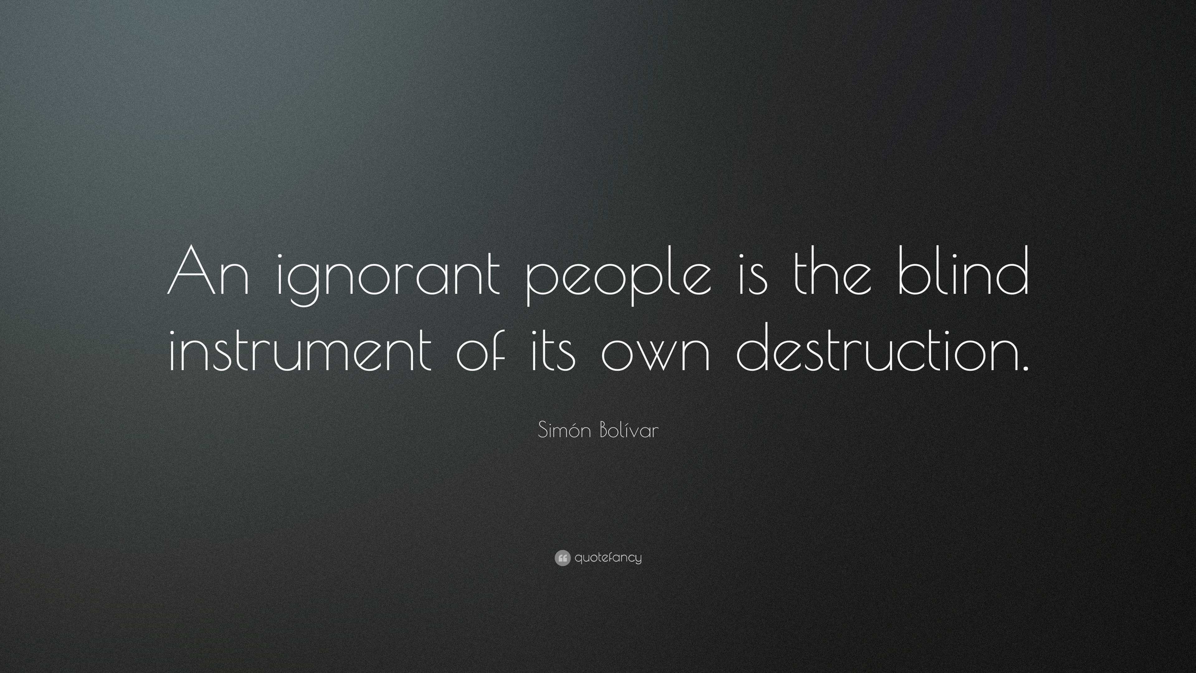 Simón Bolívar Quote: “An ignorant people is the blind instrument of its ...