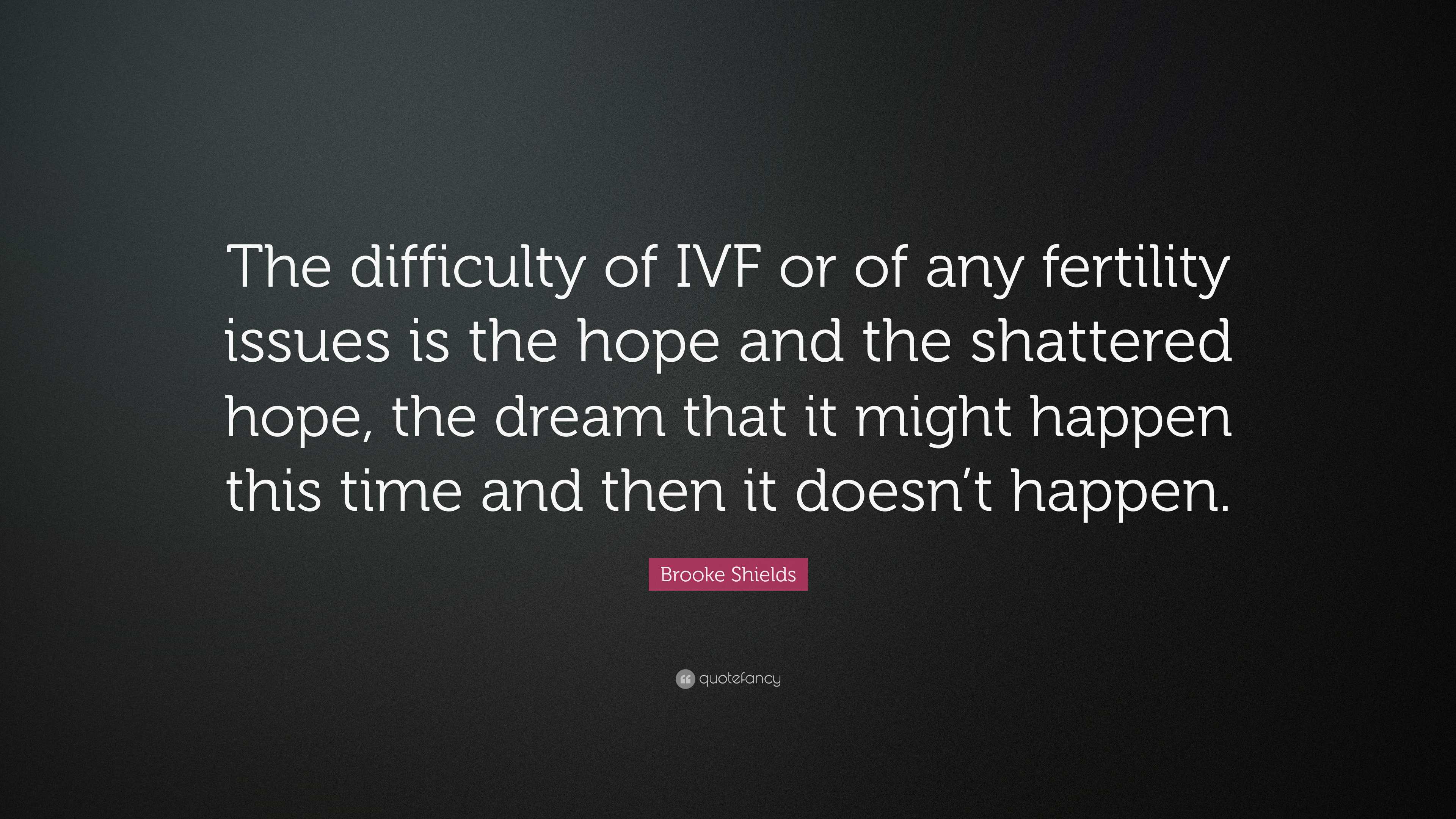 Brooke Shields Quote: “The difficulty of IVF or of any fertility issues ...