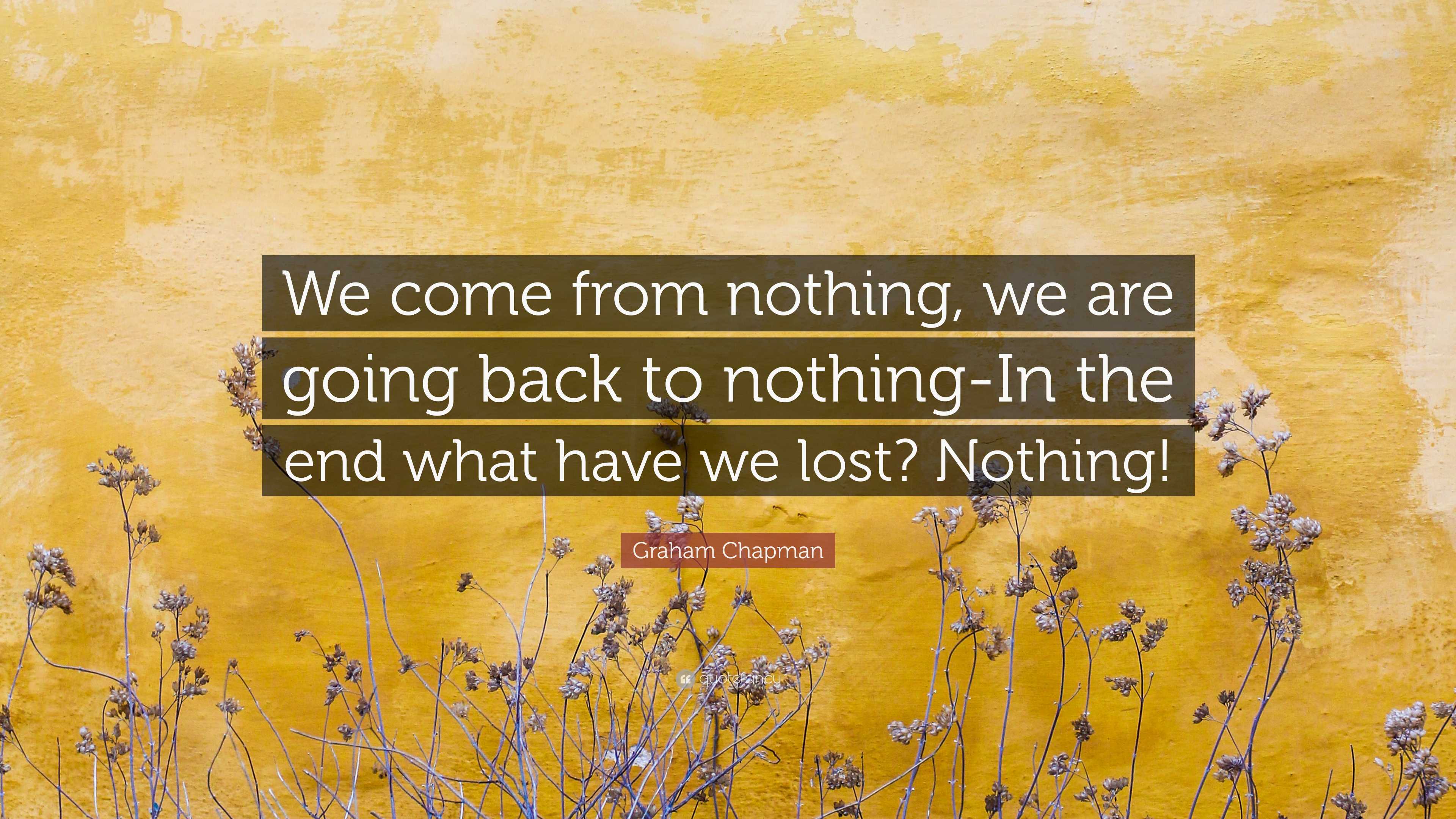 Graham Chapman Quote: “We come from nothing, we are going back to ...