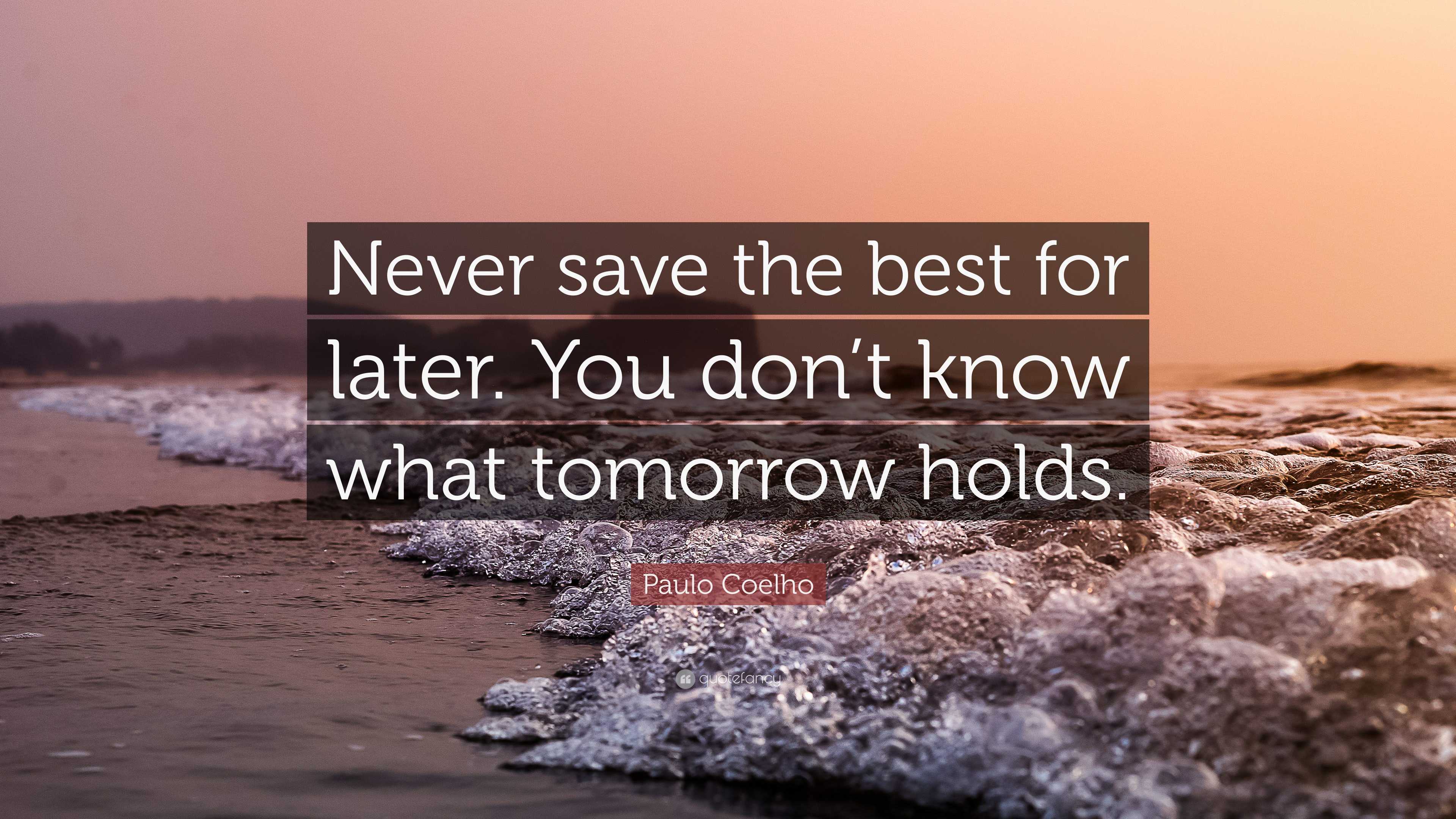 Paulo Coelho Quote: “Never save the best for later. You don’t know what ...