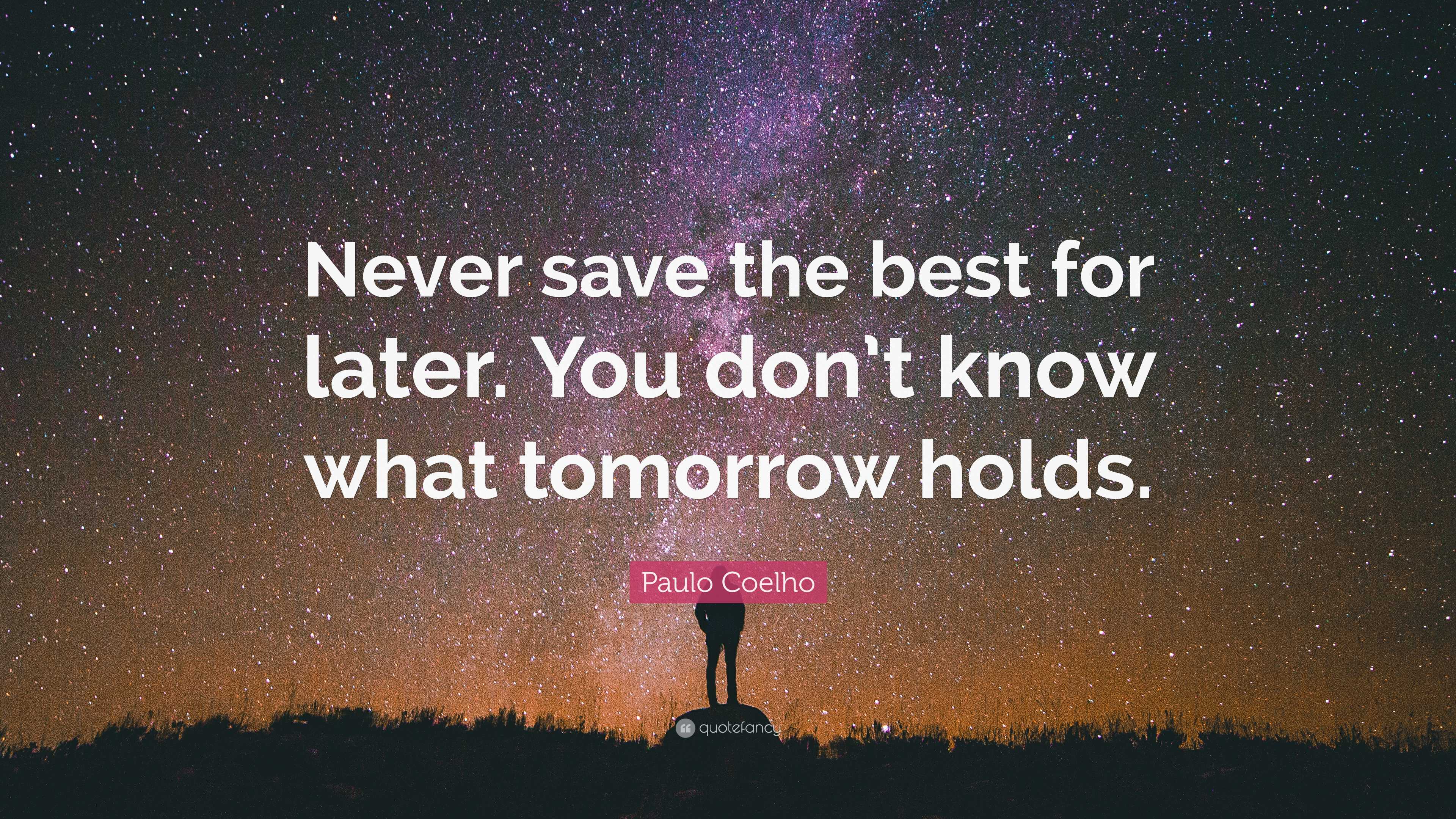 Paulo Coelho Quote: “Never save the best for later. You don’t know what ...