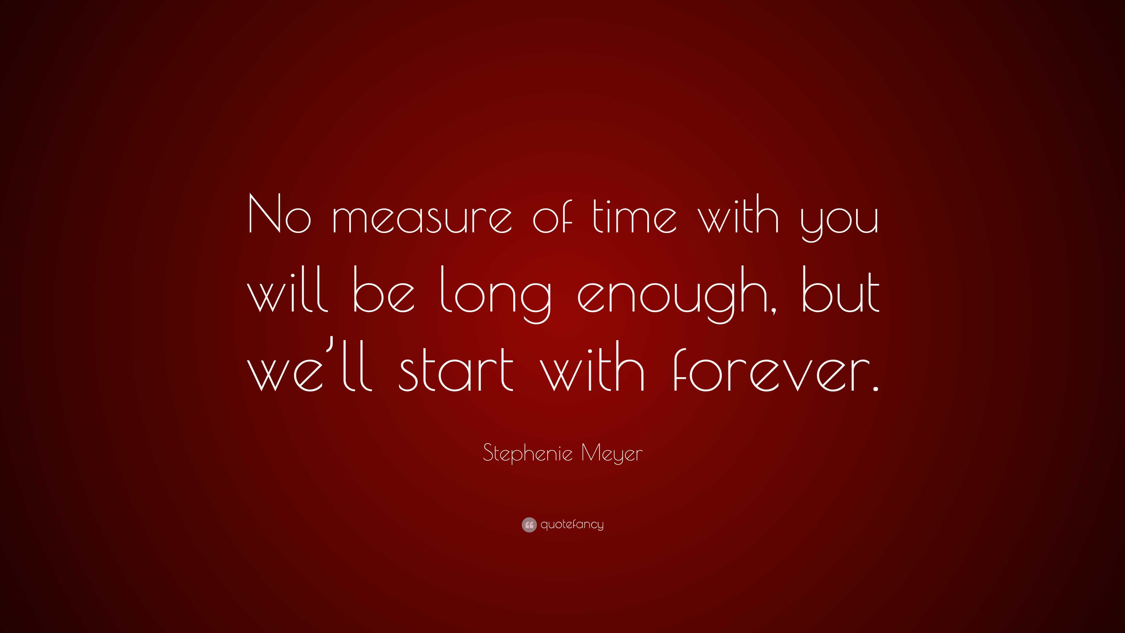 Stephenie Meyer Quote: “No measure of time with you will be long enough ...