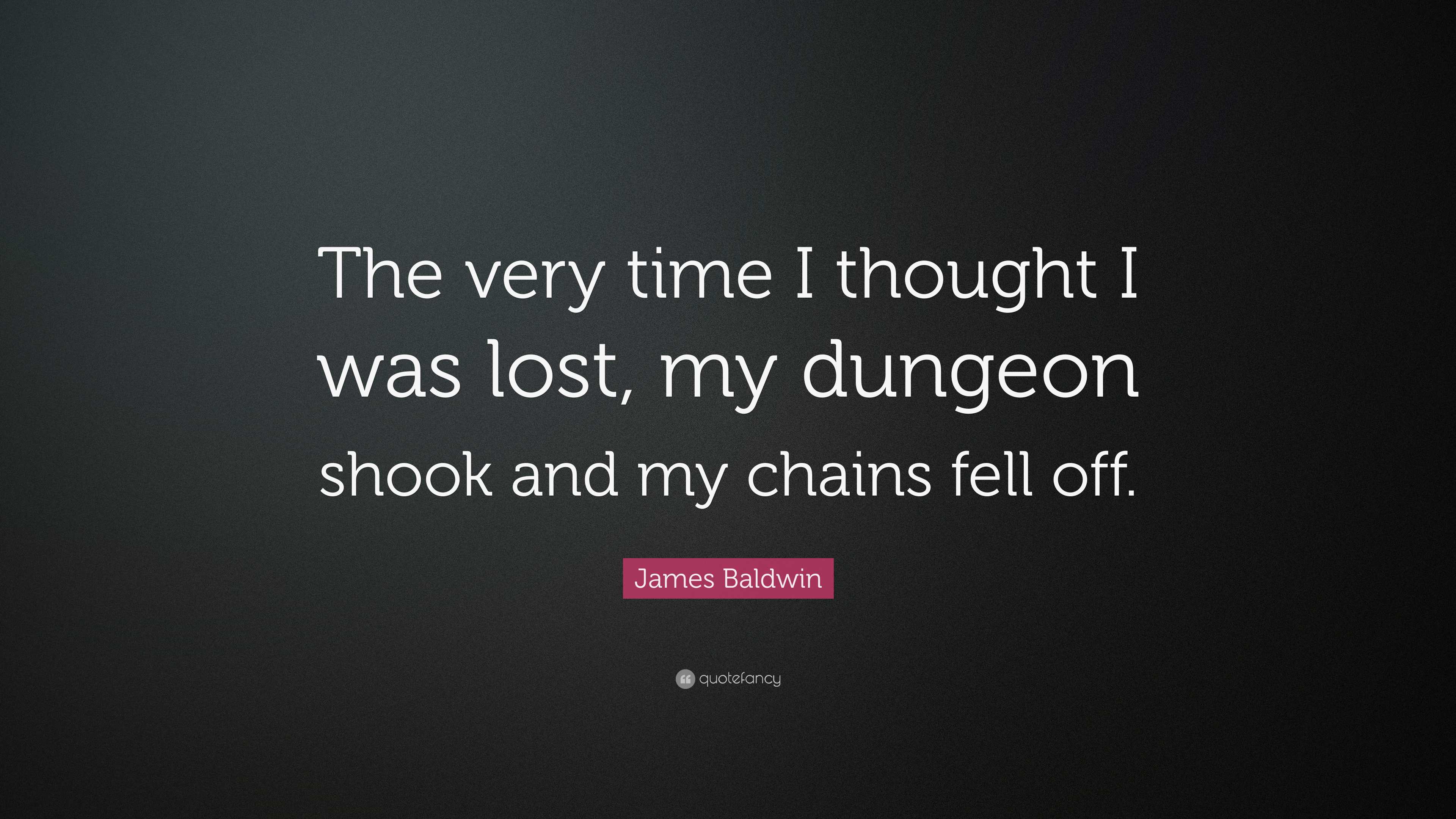 James Baldwin Quote: “The very time I thought I was lost, my dungeon ...