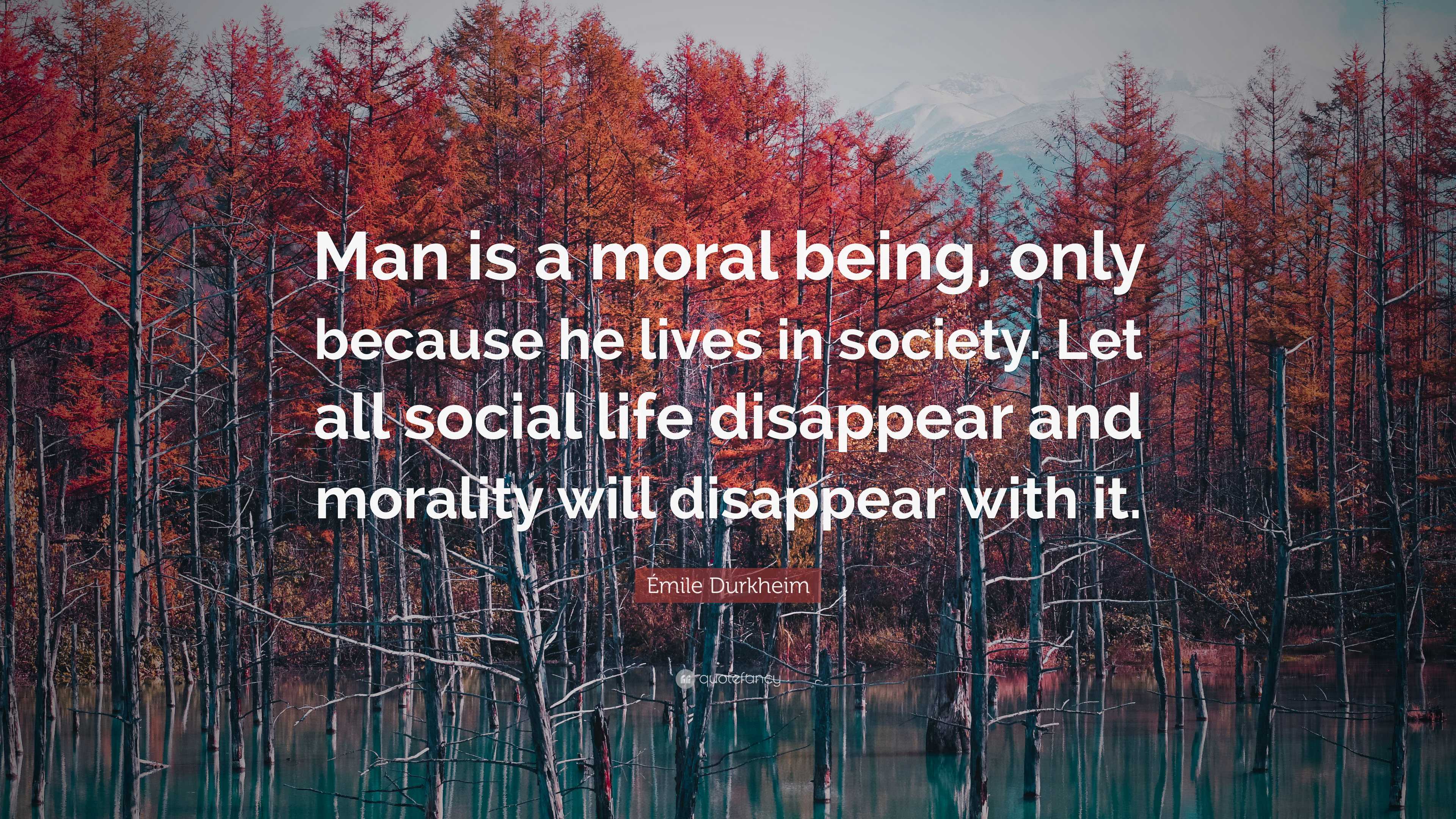 Émile Durkheim Quote: “Man is a moral being, only because he lives in ...