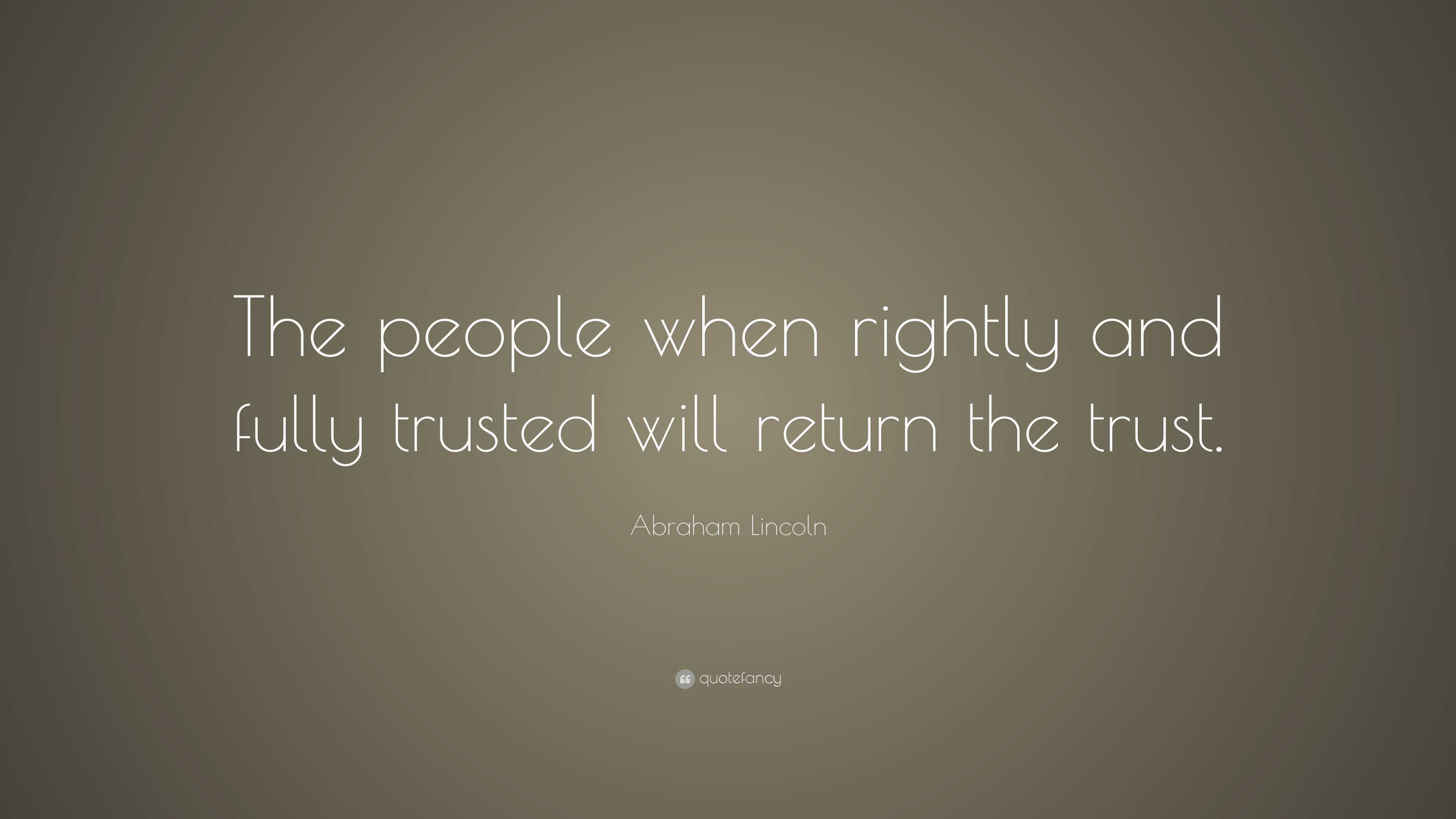 Abraham Lincoln Quote: “The people when rightly and fully trusted will ...