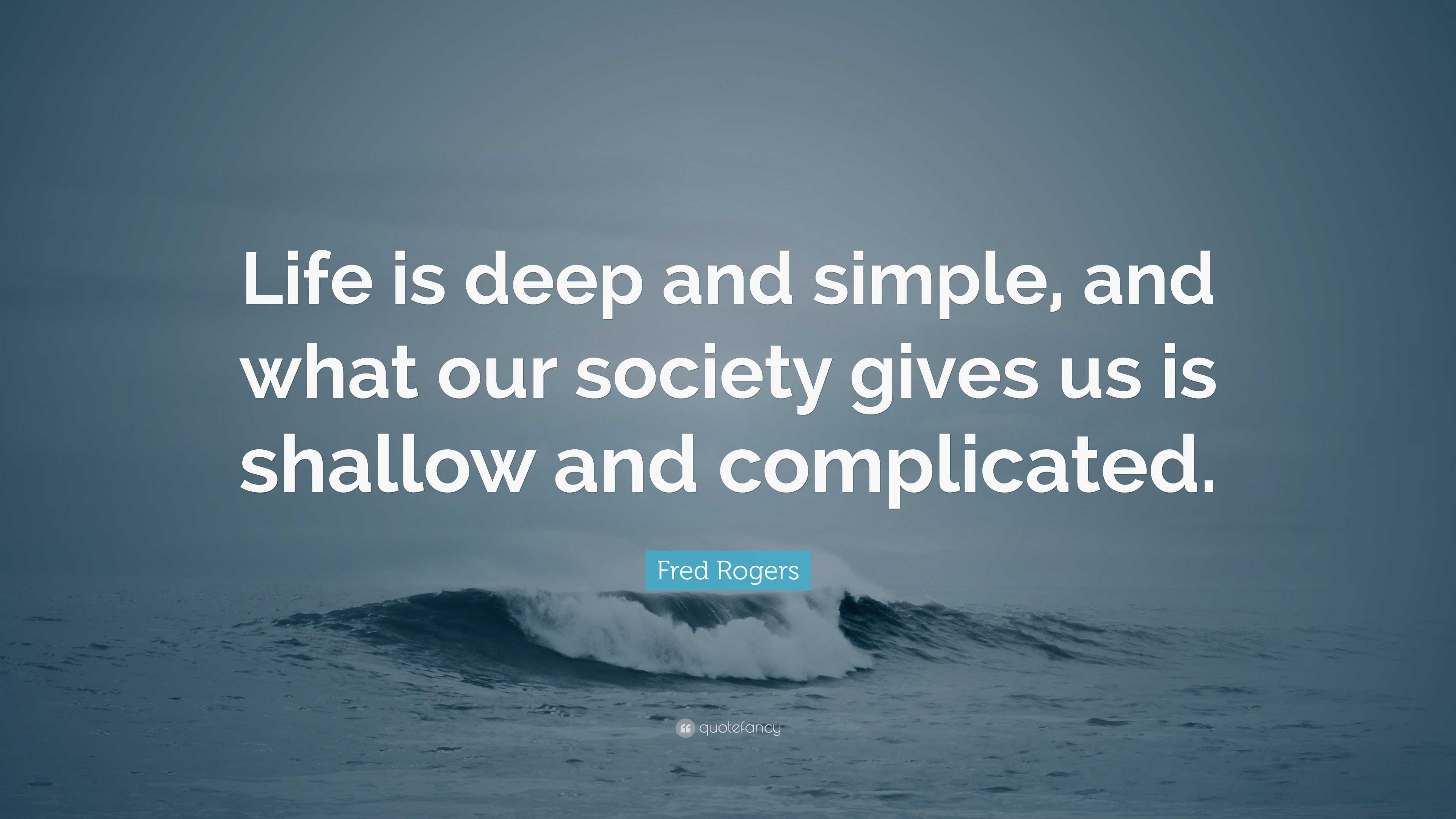 Fred Rogers Quote: “Life is deep and simple, and what our society gives ...