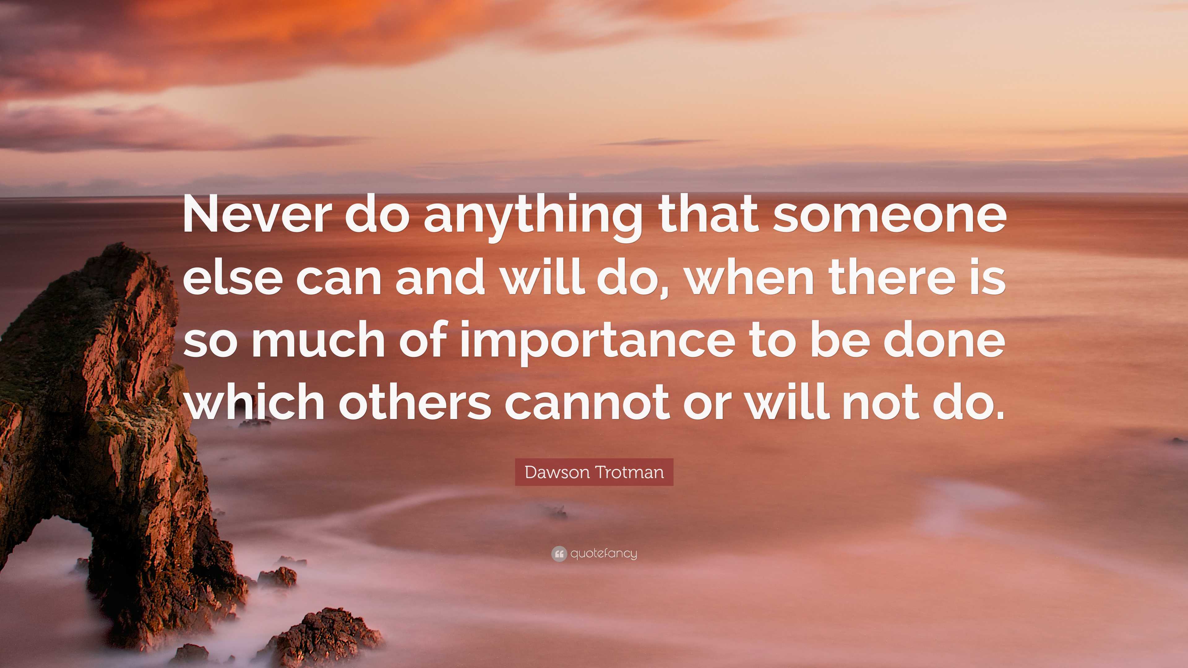 Dawson Trotman Quote: “Never do anything that someone else can and will ...