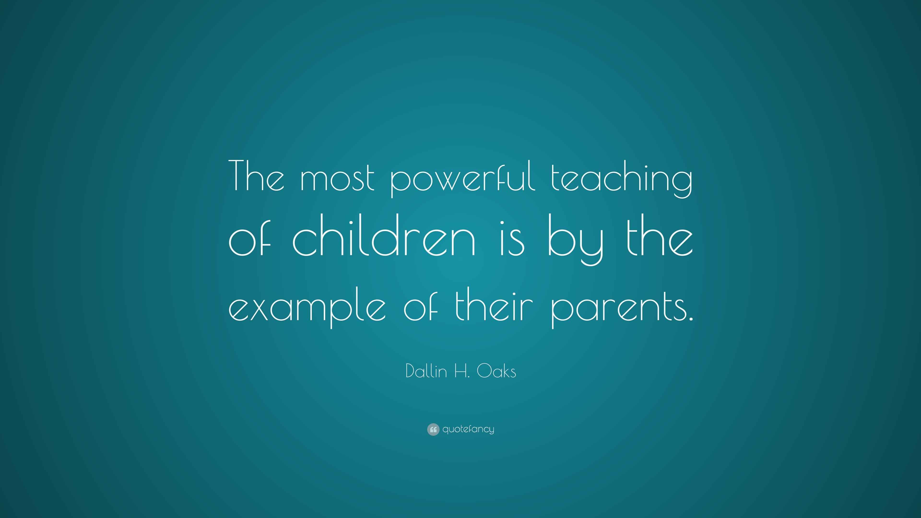 Dallin H. Oaks Quote: “The most powerful teaching of children is by the ...