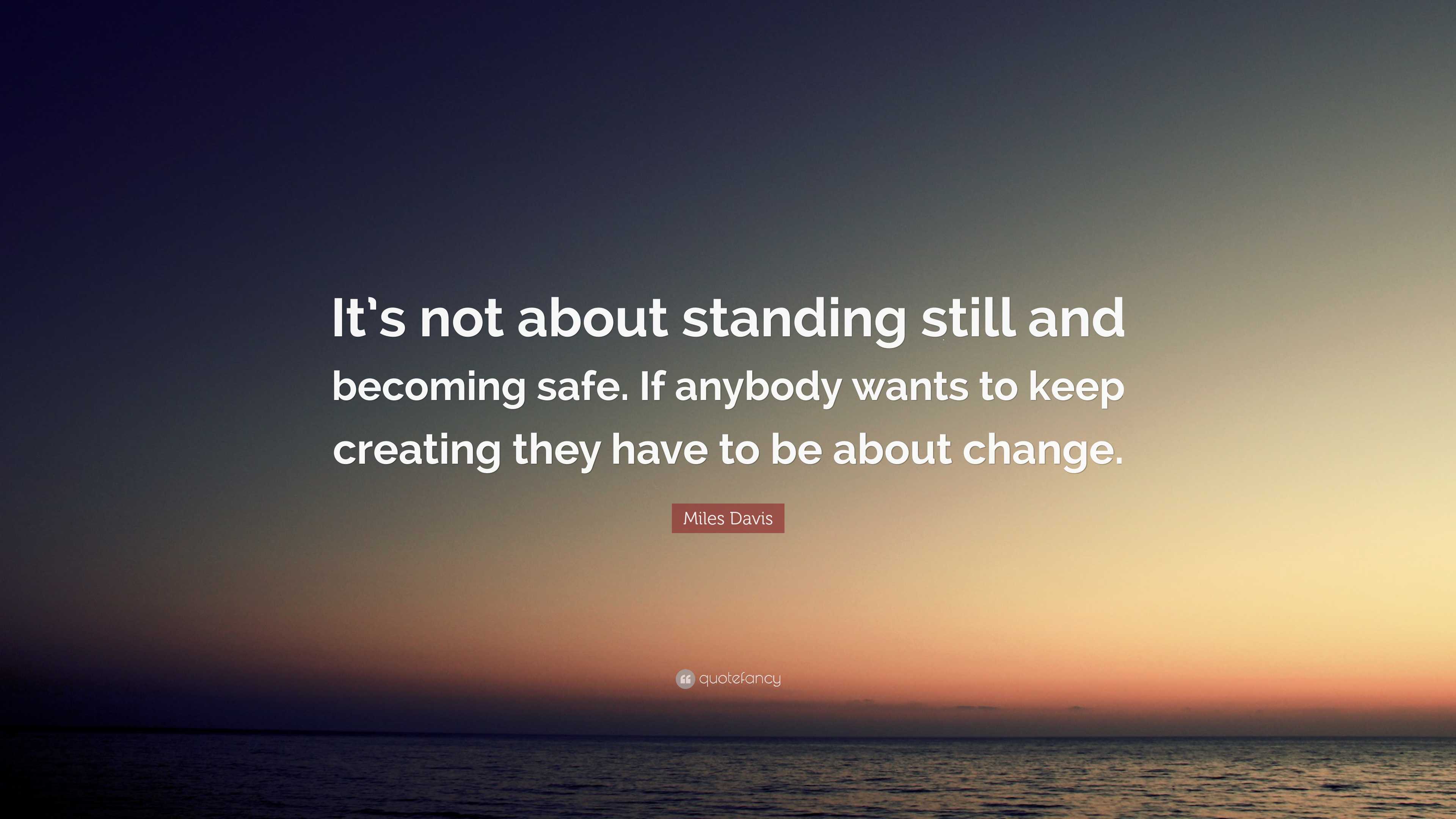 Miles Davis Quote: “It’s not about standing still and becoming safe. If ...