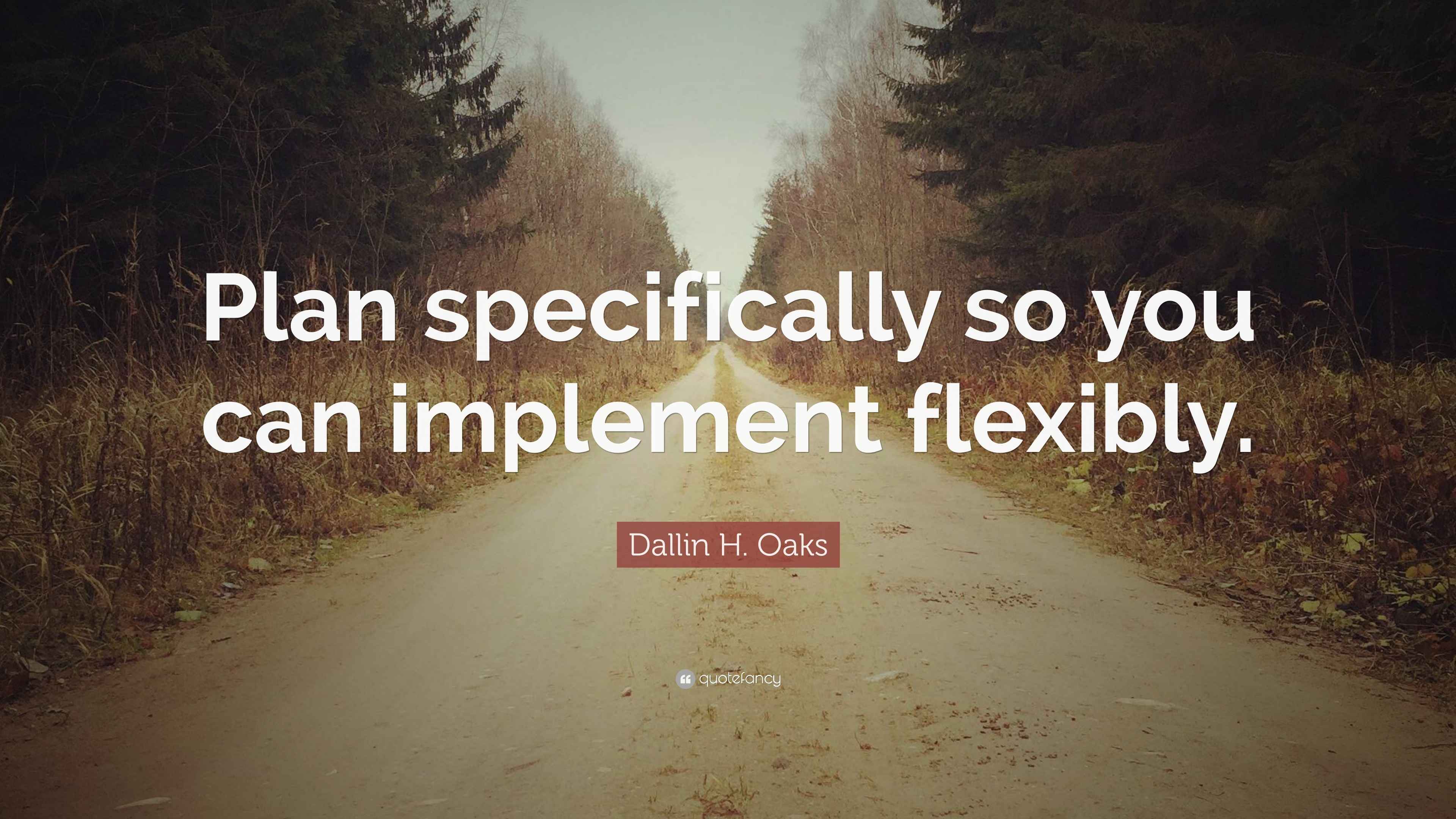 Dallin H. Oaks Quote: “Plan specifically so you can implement flexibly.”
