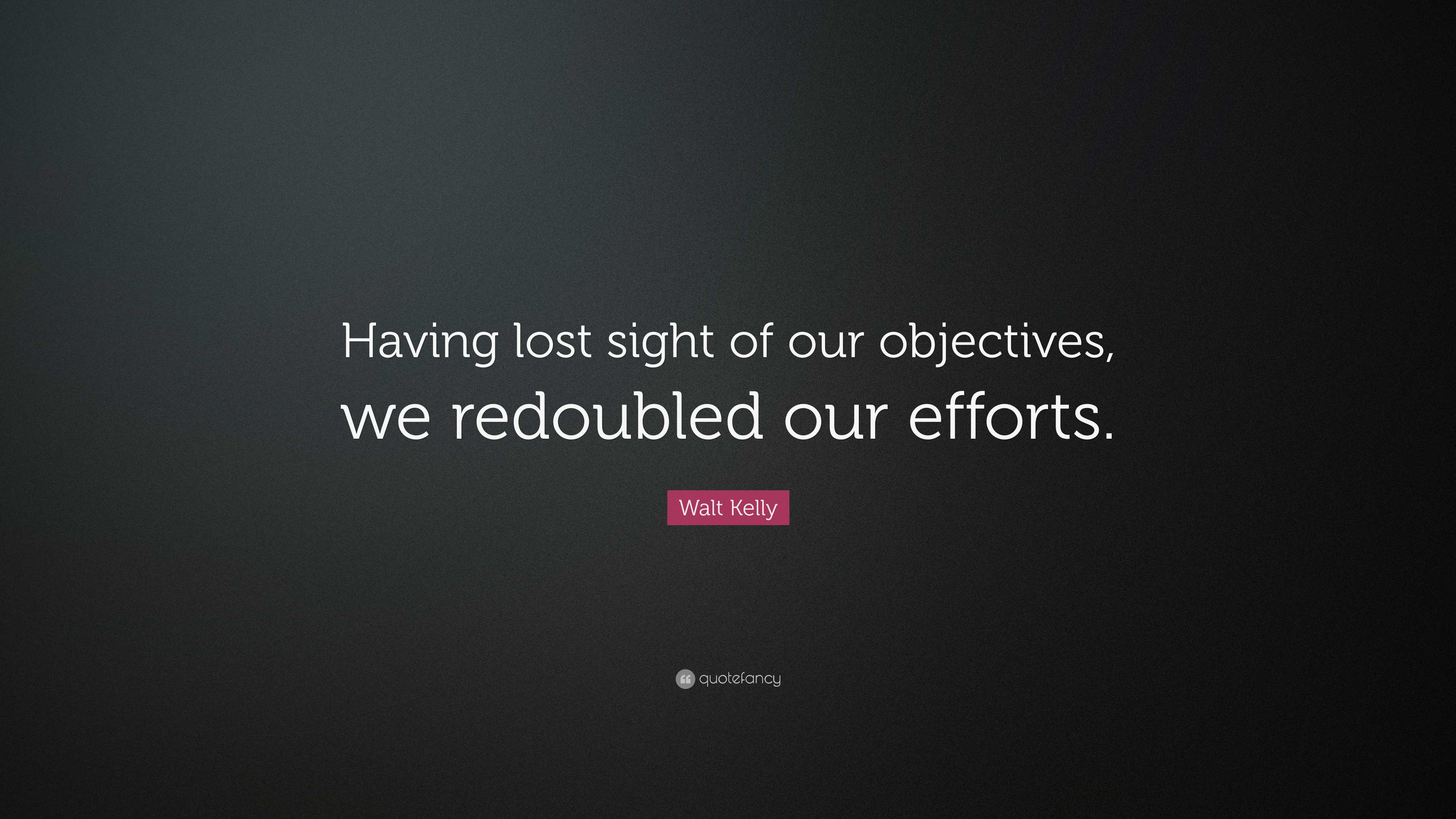 Walt Kelly Quote: “Having lost sight of our objectives, we redoubled ...