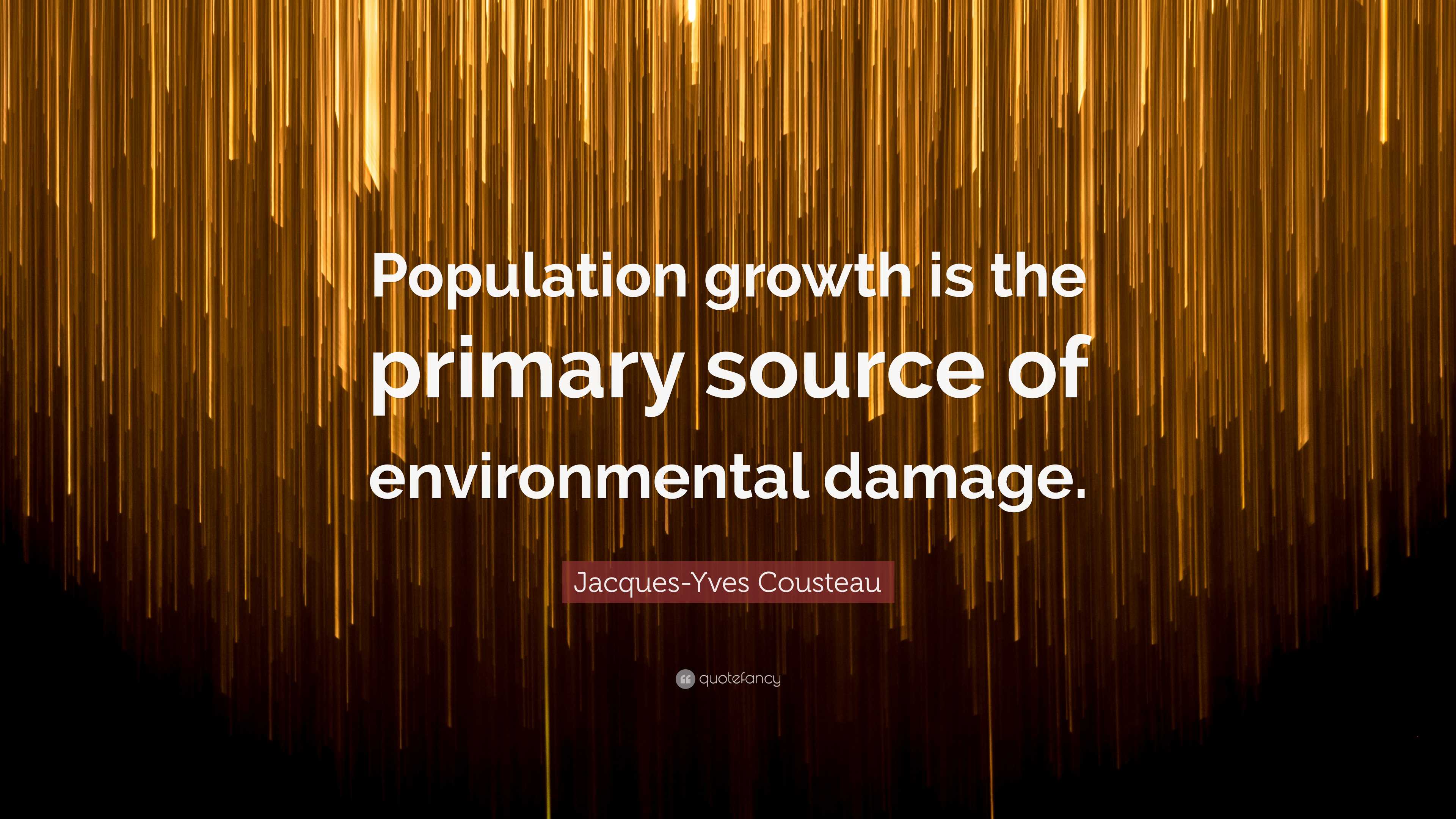 Jacques-Yves Cousteau Quote: “Population growth is the primary source ...