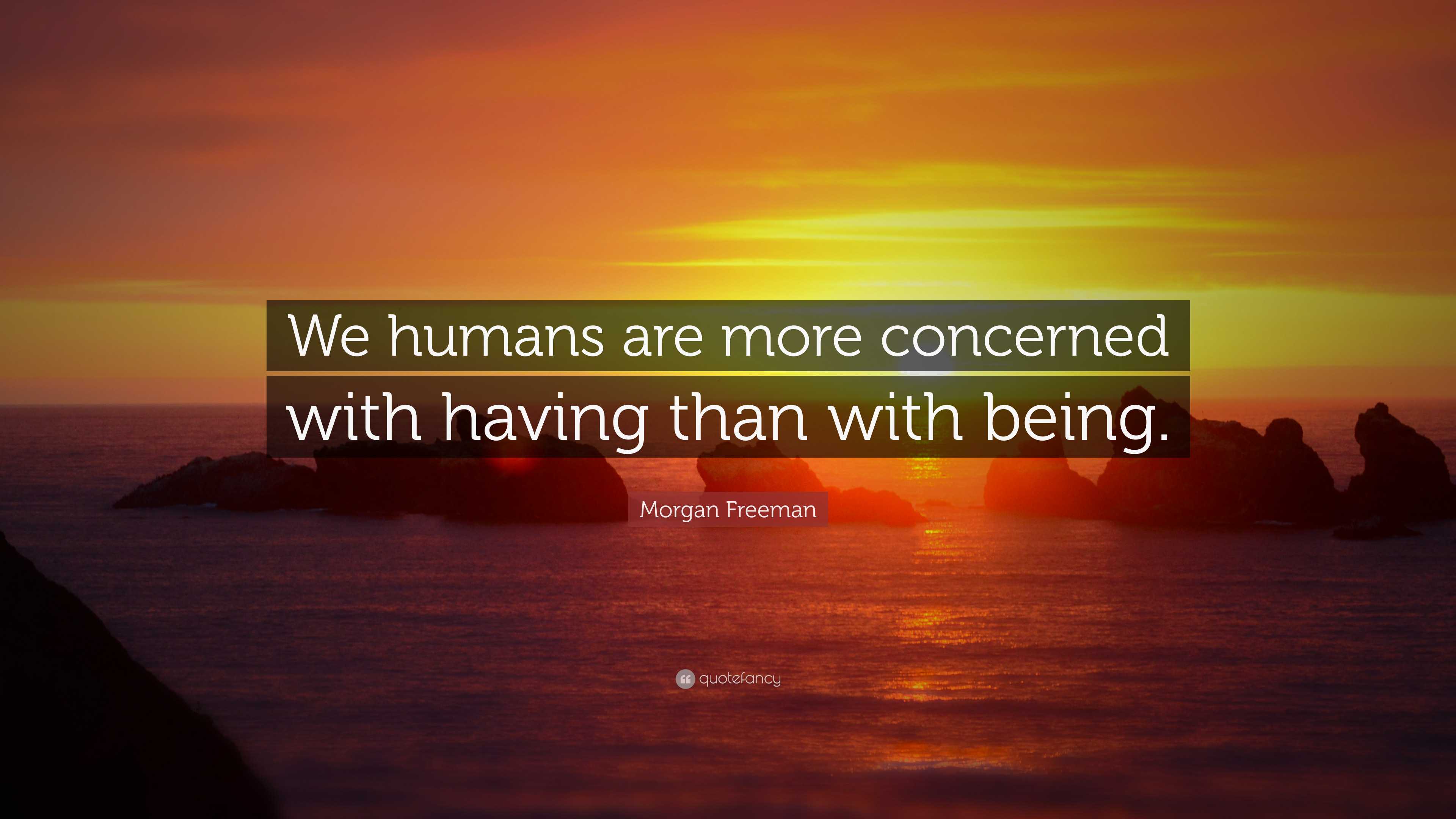 Morgan Freeman Quote: “We humans are more concerned with having than ...