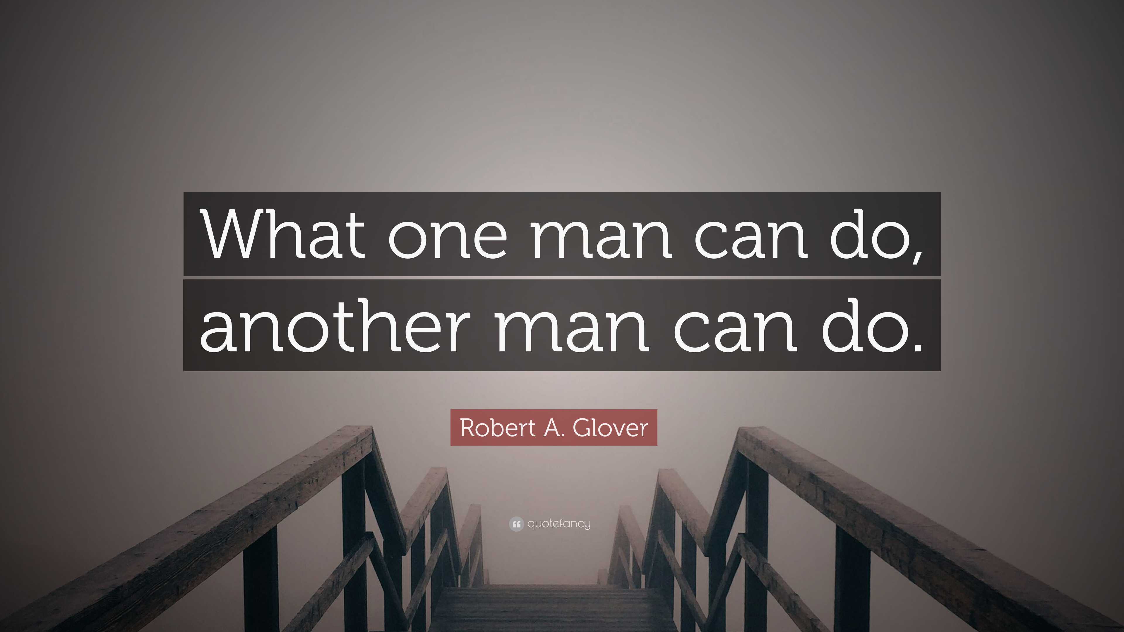 Robert A. Glover Quote: “What one man can do, another man can do.”