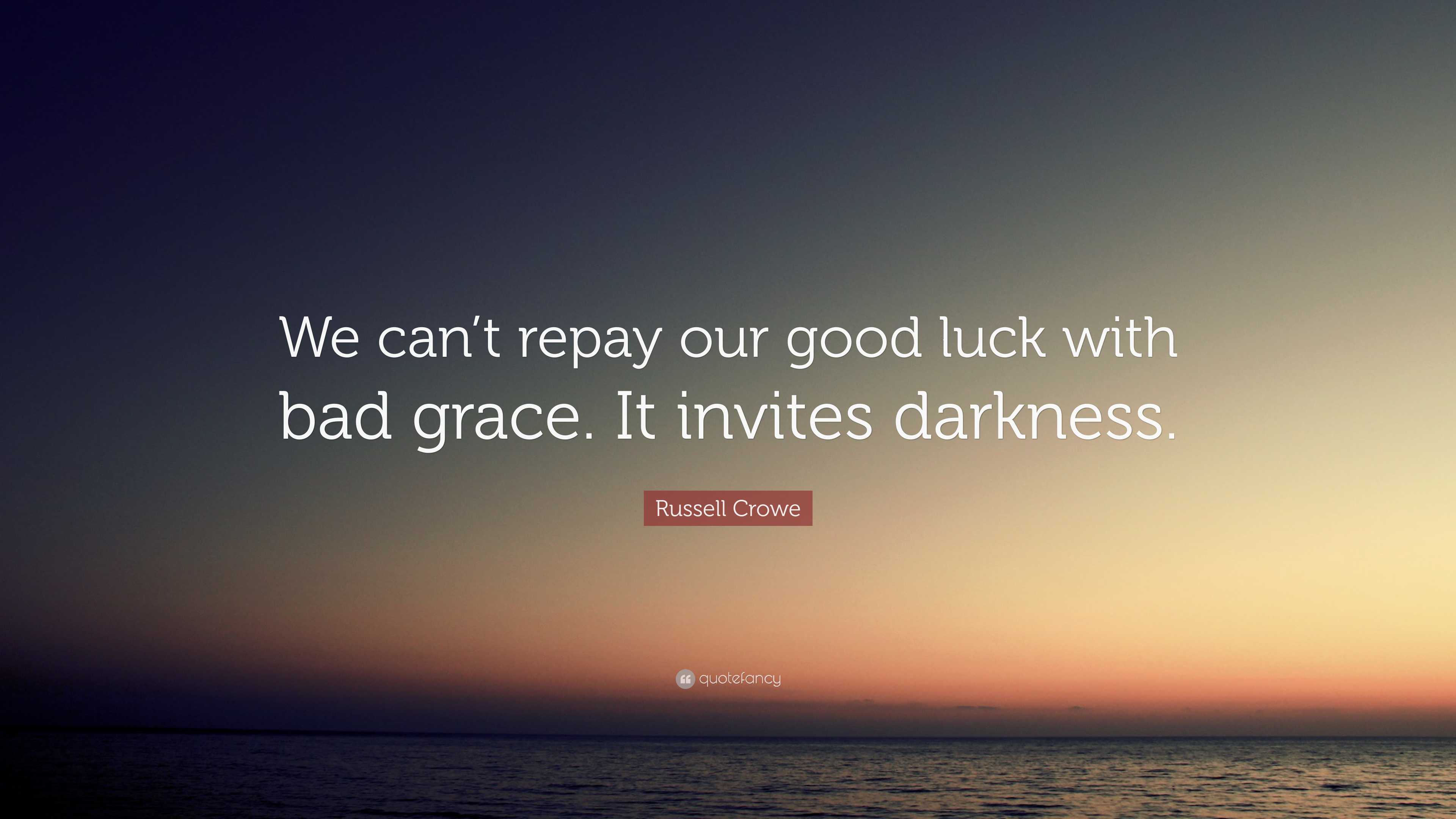 Russell Crowe Quote: “We can’t repay our good luck with bad grace. It ...