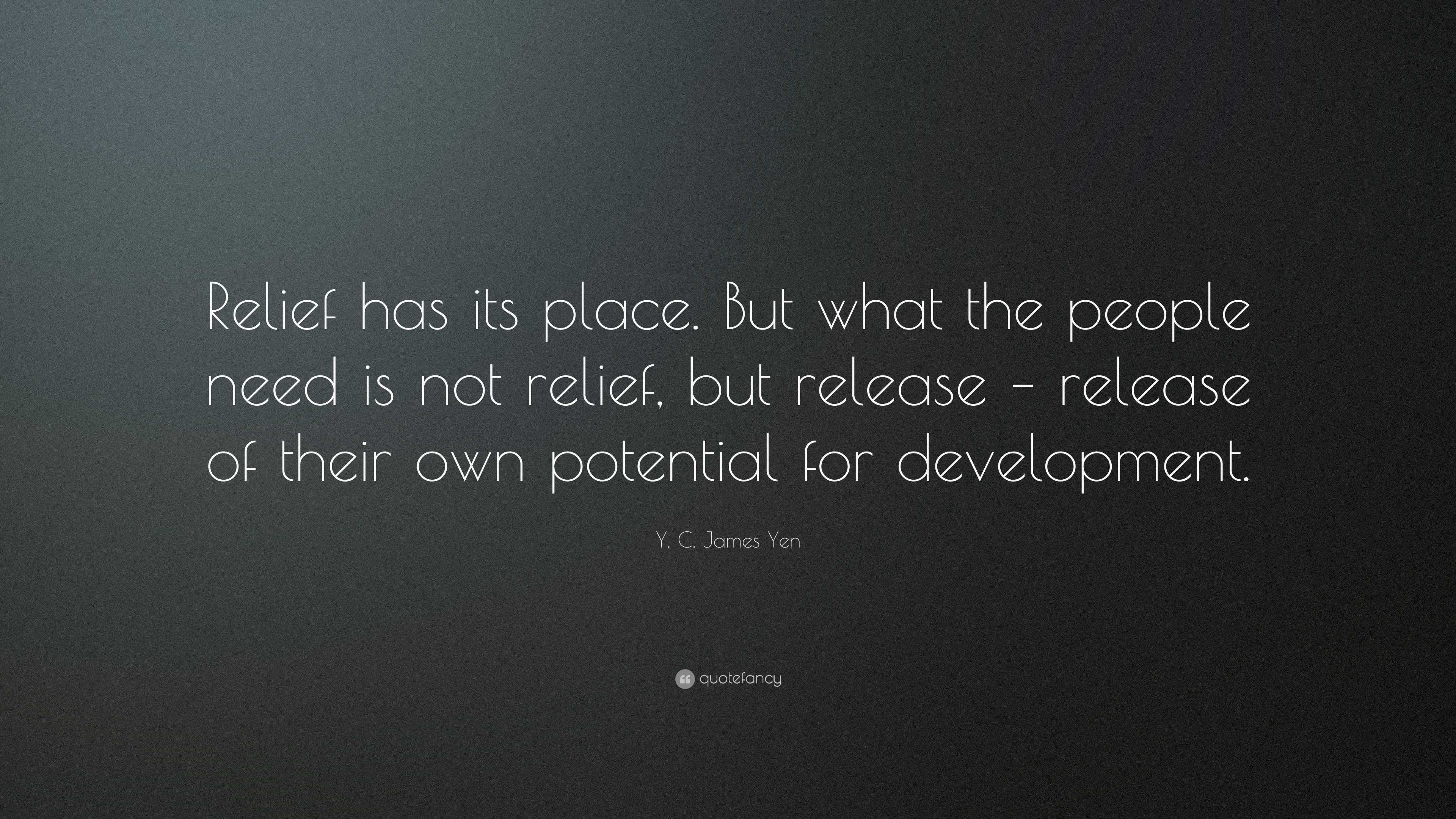 Y. C. James Yen Quote: “Relief has its place. But what the people need ...