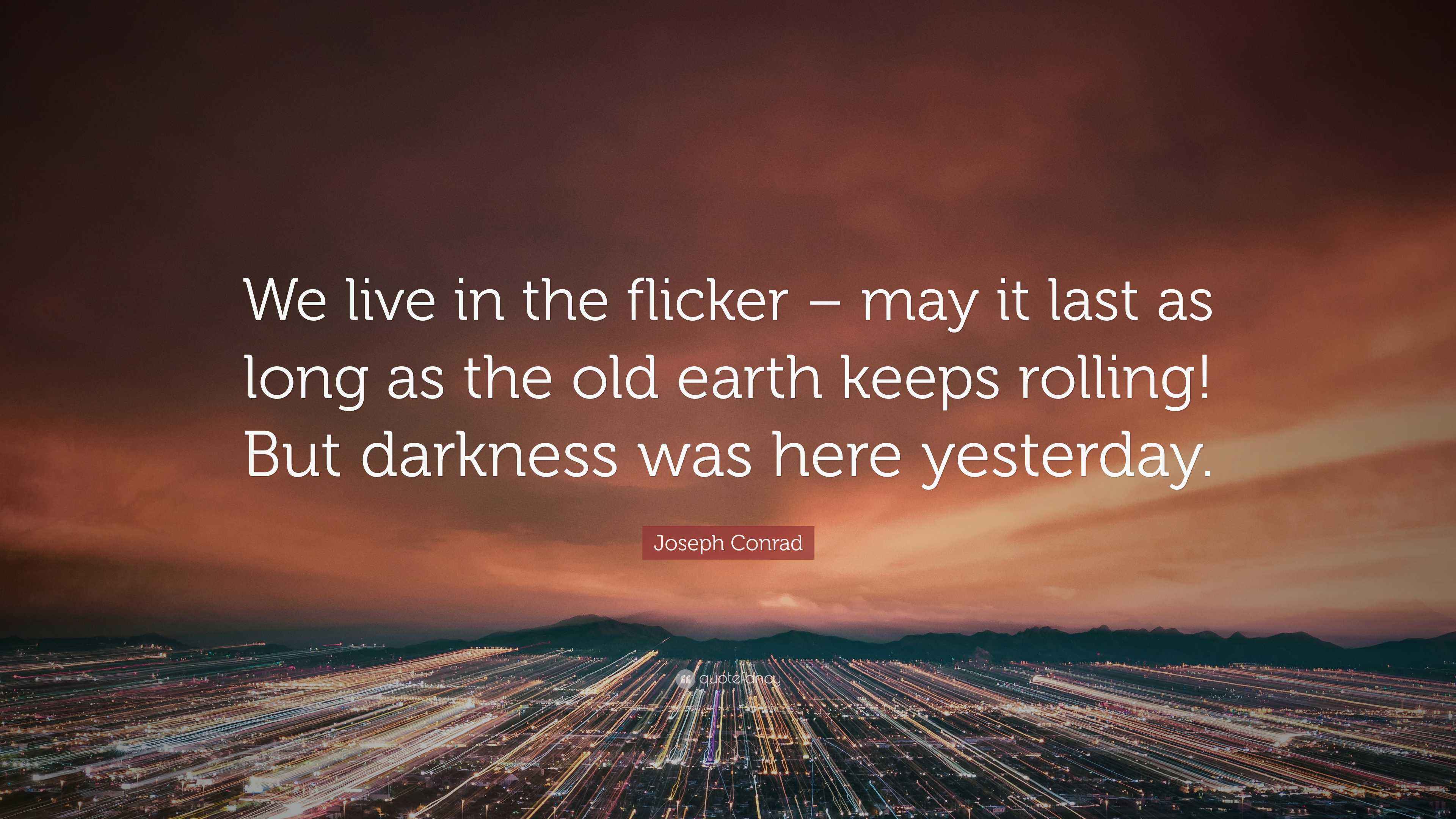 Joseph Conrad Quote: “We live in the flicker – may it last as long as ...