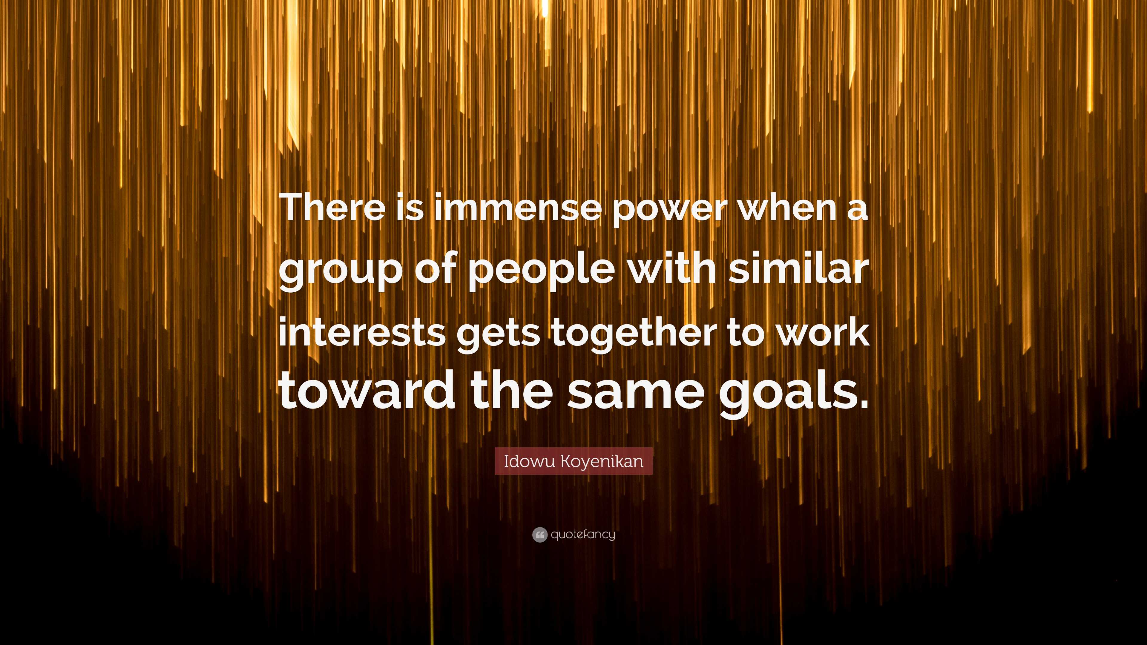 Idowu Koyenikan Quote: “There is immense power when a group of people ...