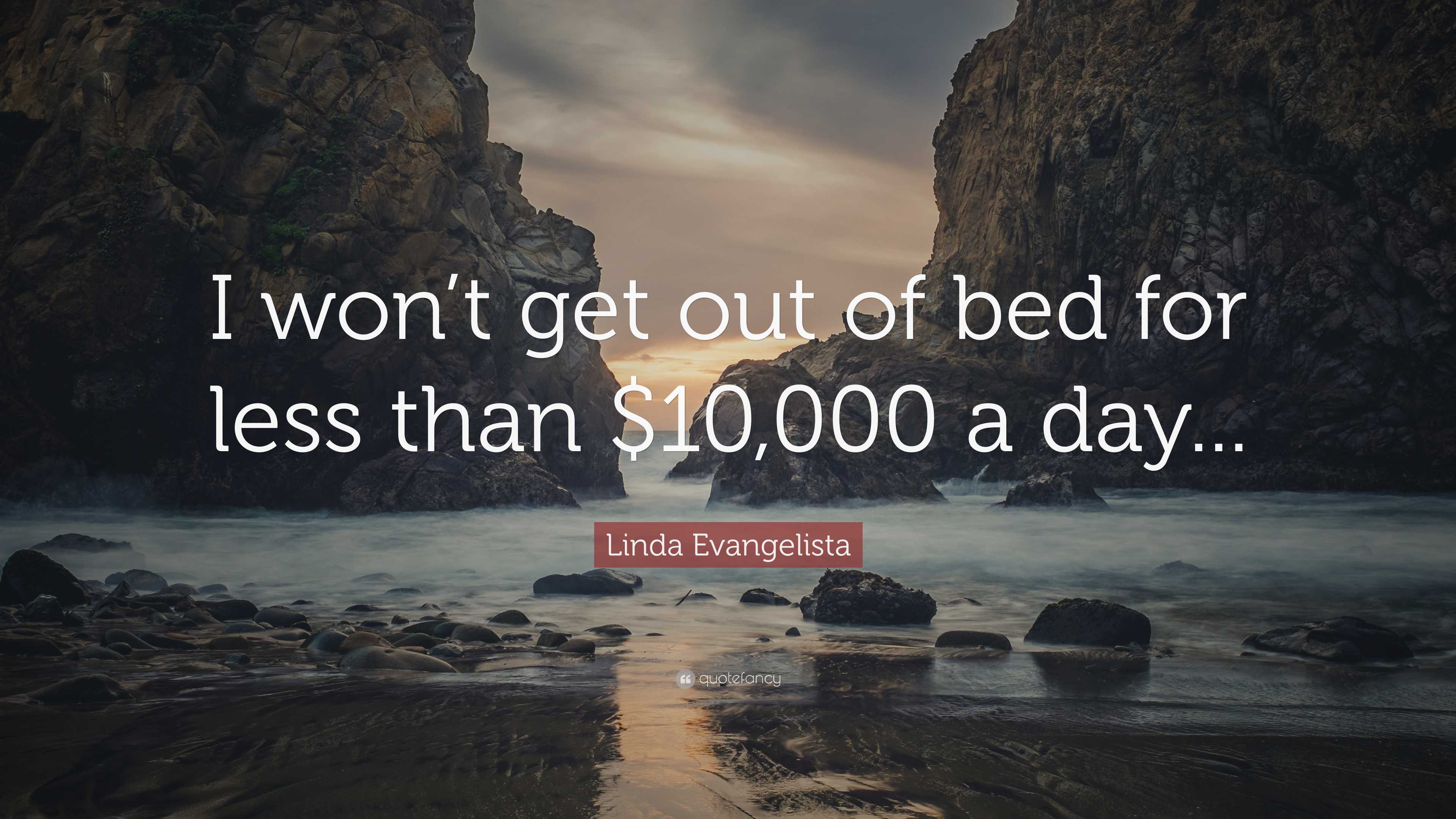 Linda Evangelista Quote: “I won’t get out of bed for less than $10,000 ...