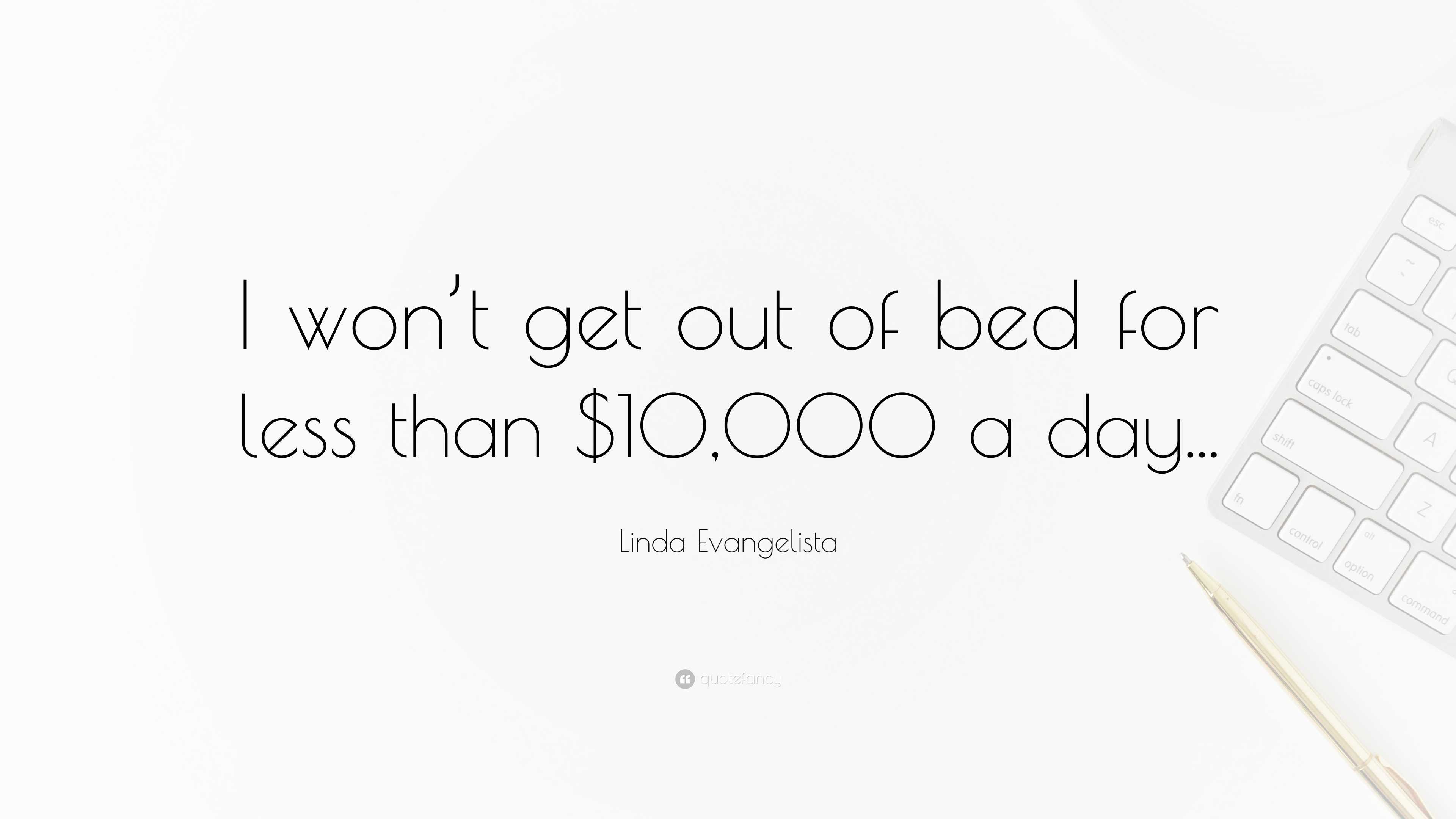 Linda Evangelista Quote: “I won’t get out of bed for less than $10,000 ...