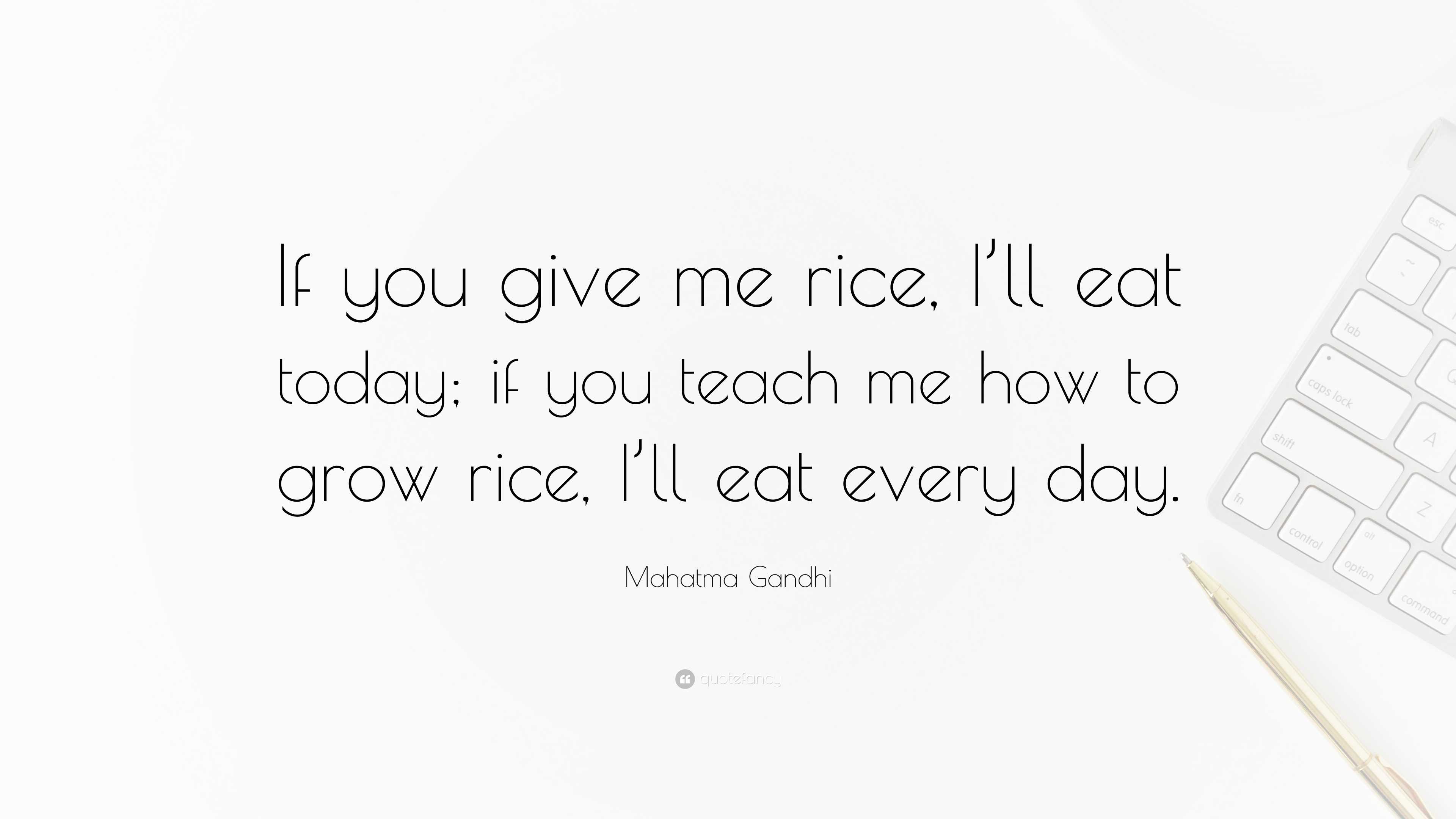 Mahatma Gandhi Quote: “If you give me rice, I’ll eat today; if you ...